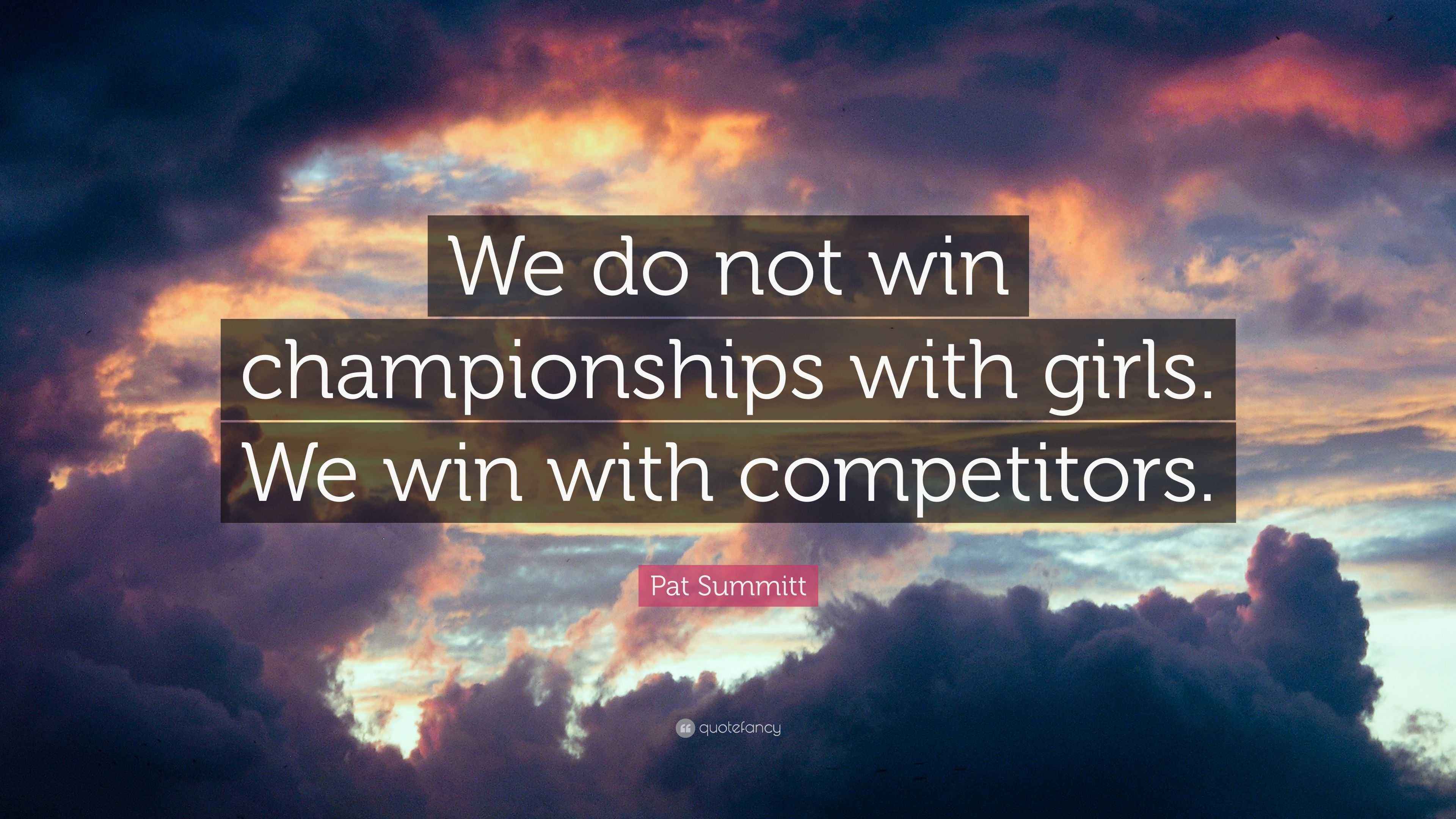Pat Summitt Quote: “We do not win championships with girls. We win with ...