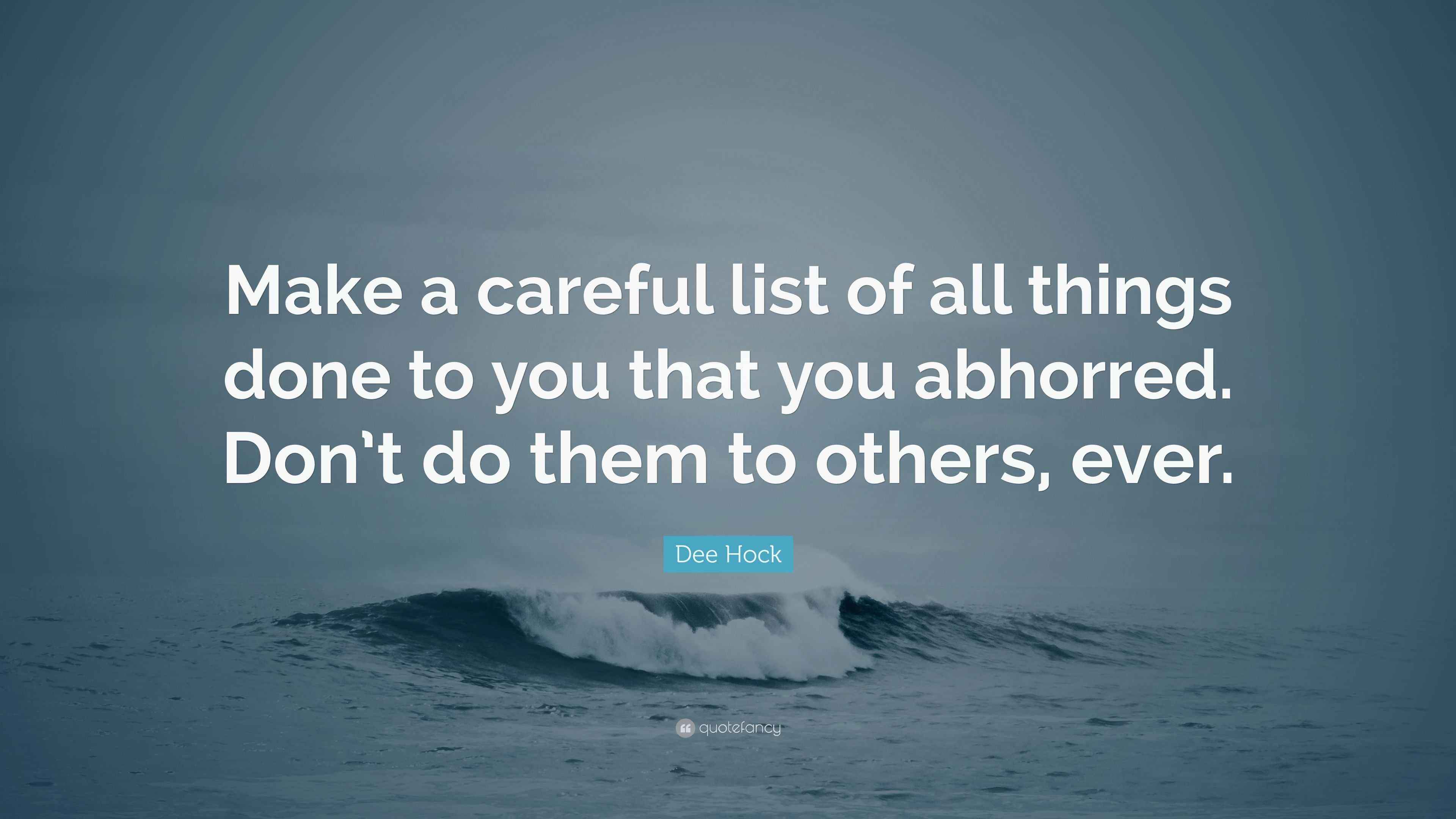 Dee Hock Quote: “Make a careful list of all things done to you that you ...