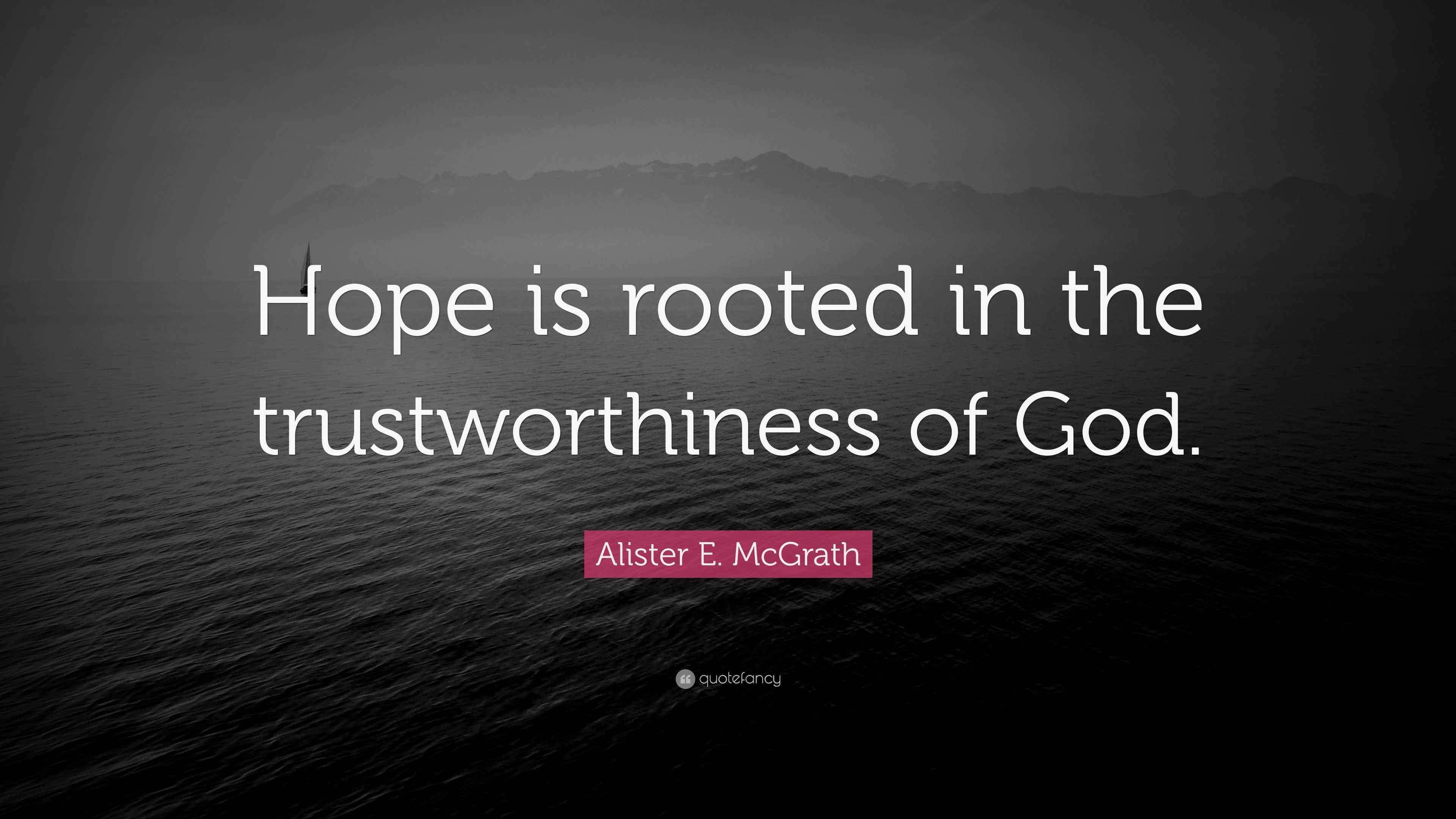 Alister E. McGrath Quote: “Hope is rooted in the trustworthiness of God.”