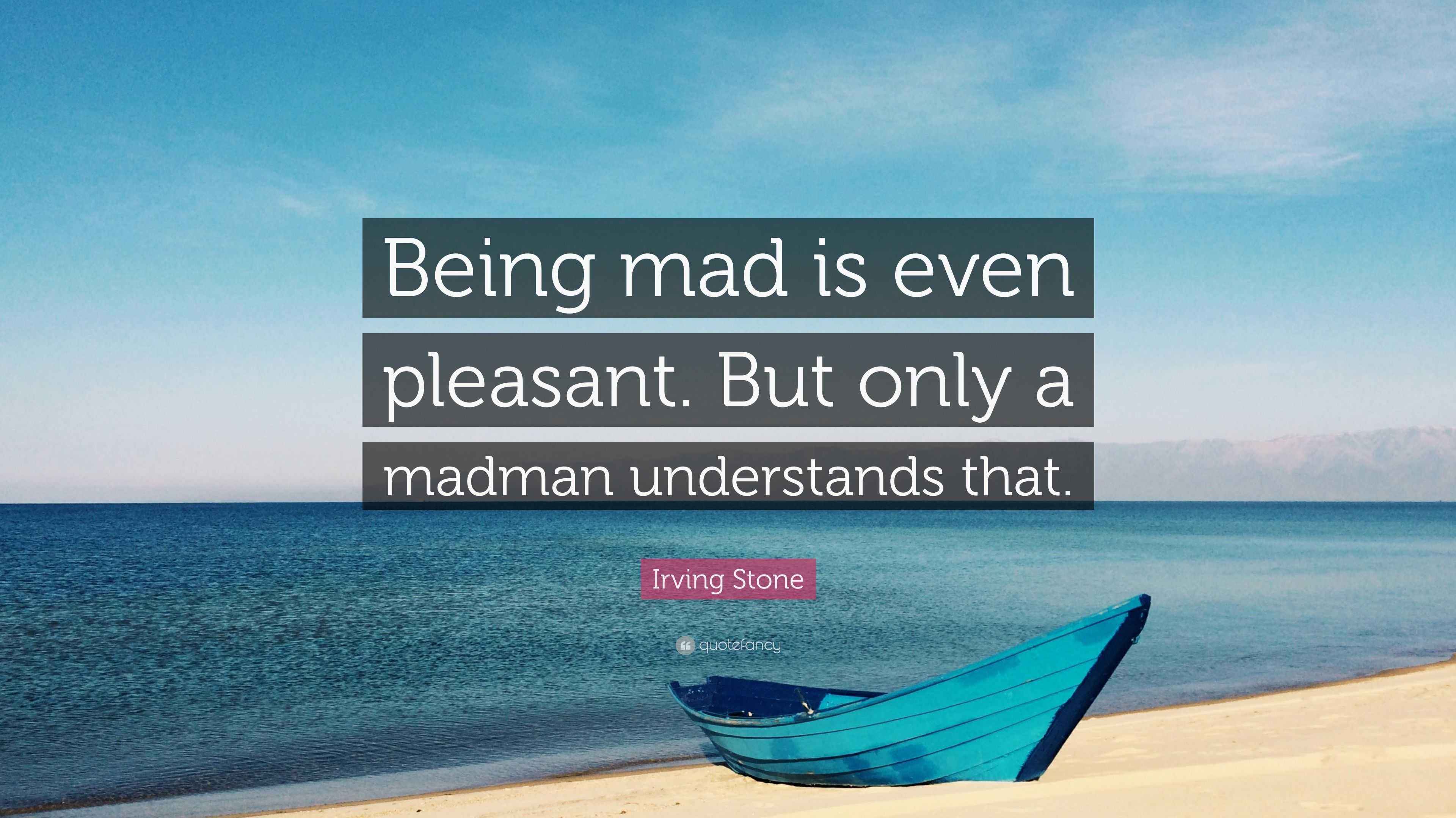 Irving Stone Quote: “Being mad is even pleasant. But only a madman ...