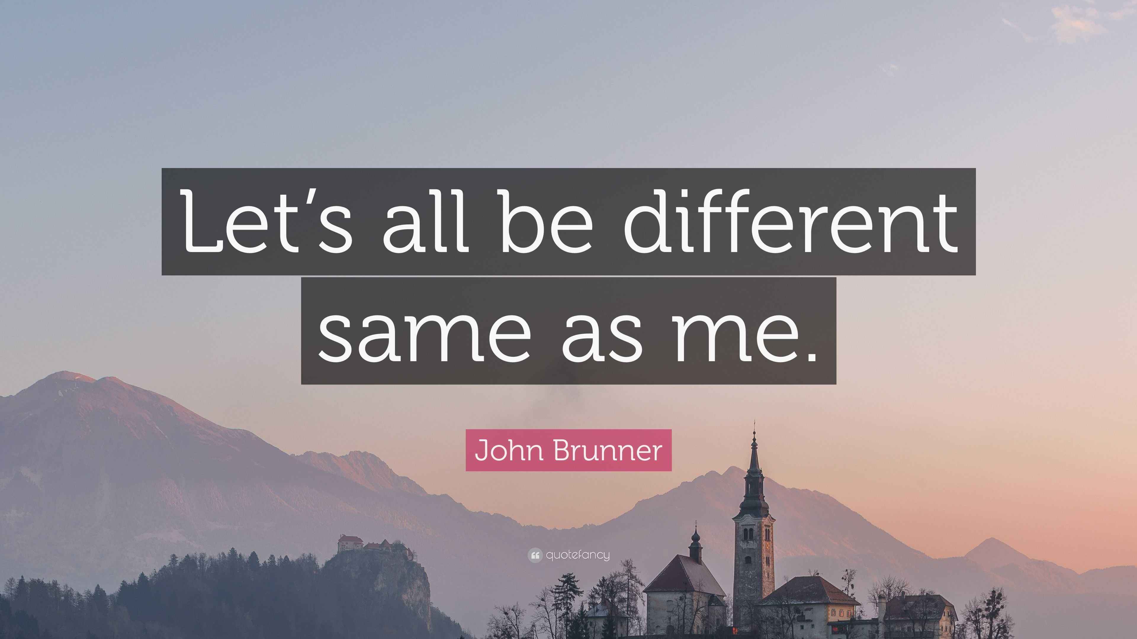 John Brunner Quote: “Let’s all be different same as me.”