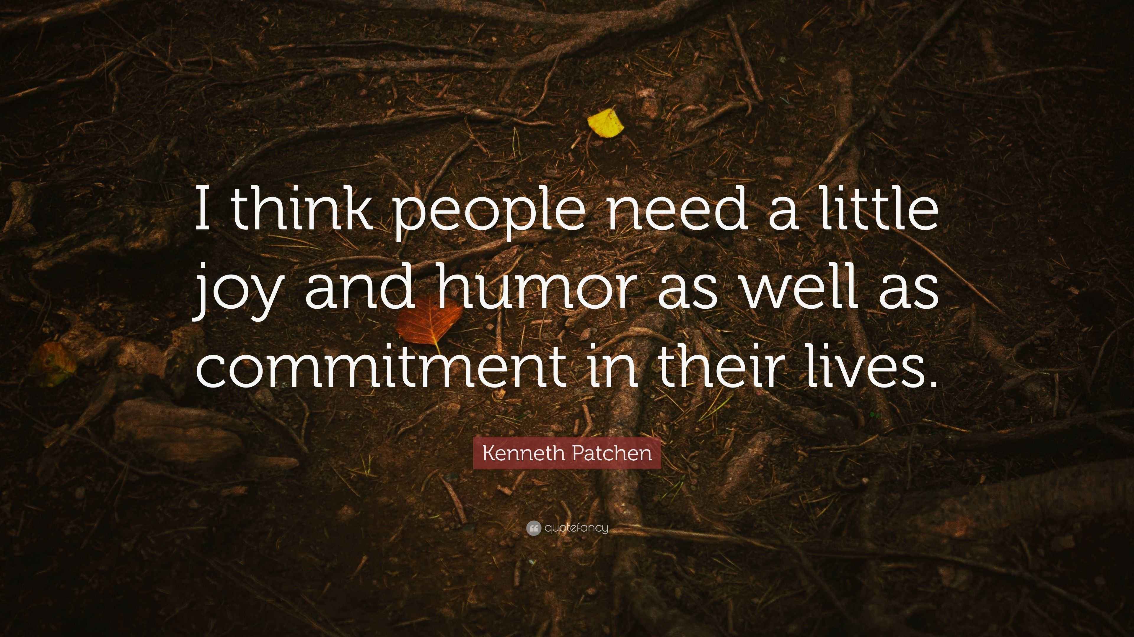 Kenneth Patchen Quote: “I think people need a little joy and humor as ...
