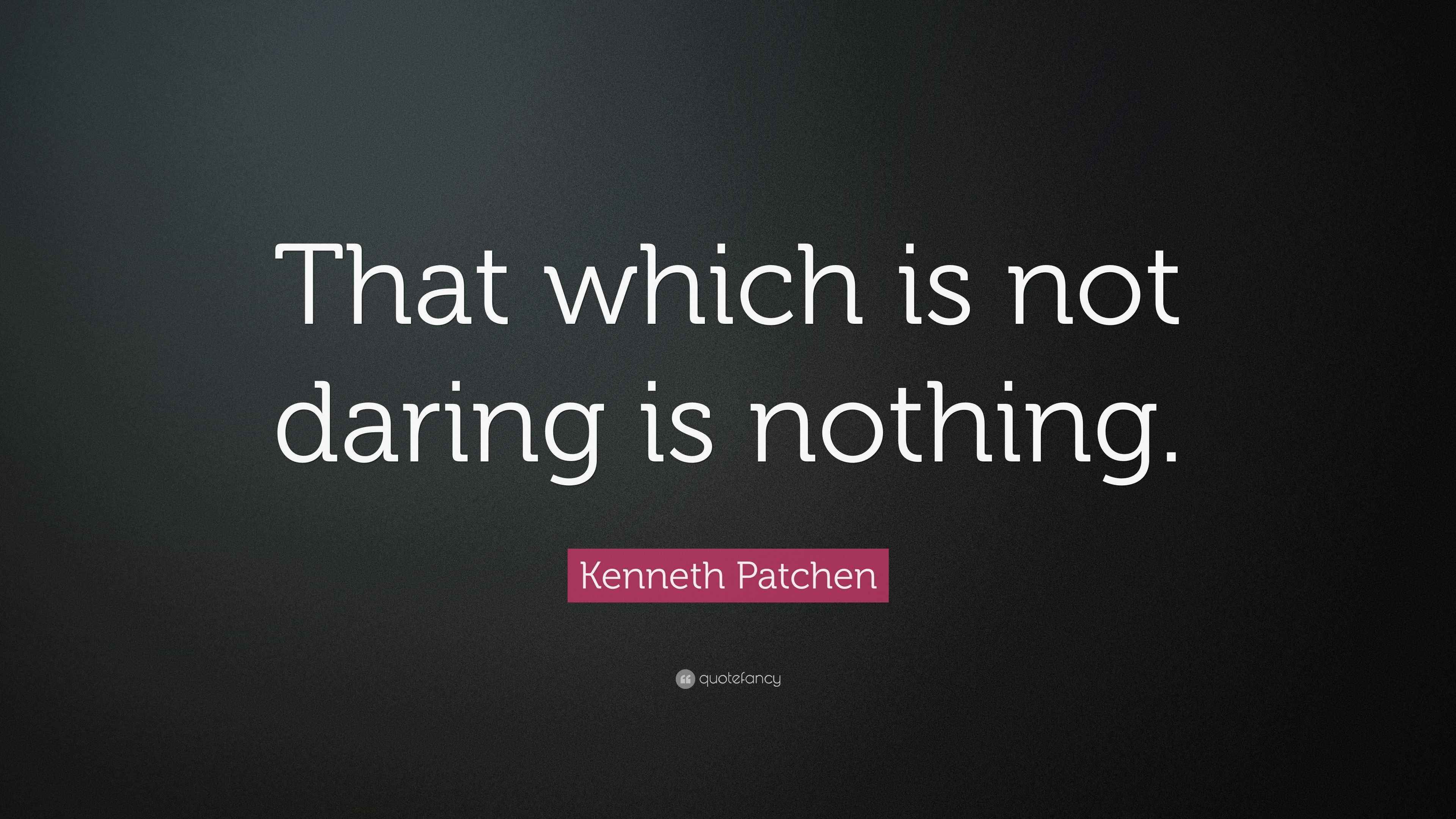 Kenneth Patchen Quote: “That which is not daring is nothing.”