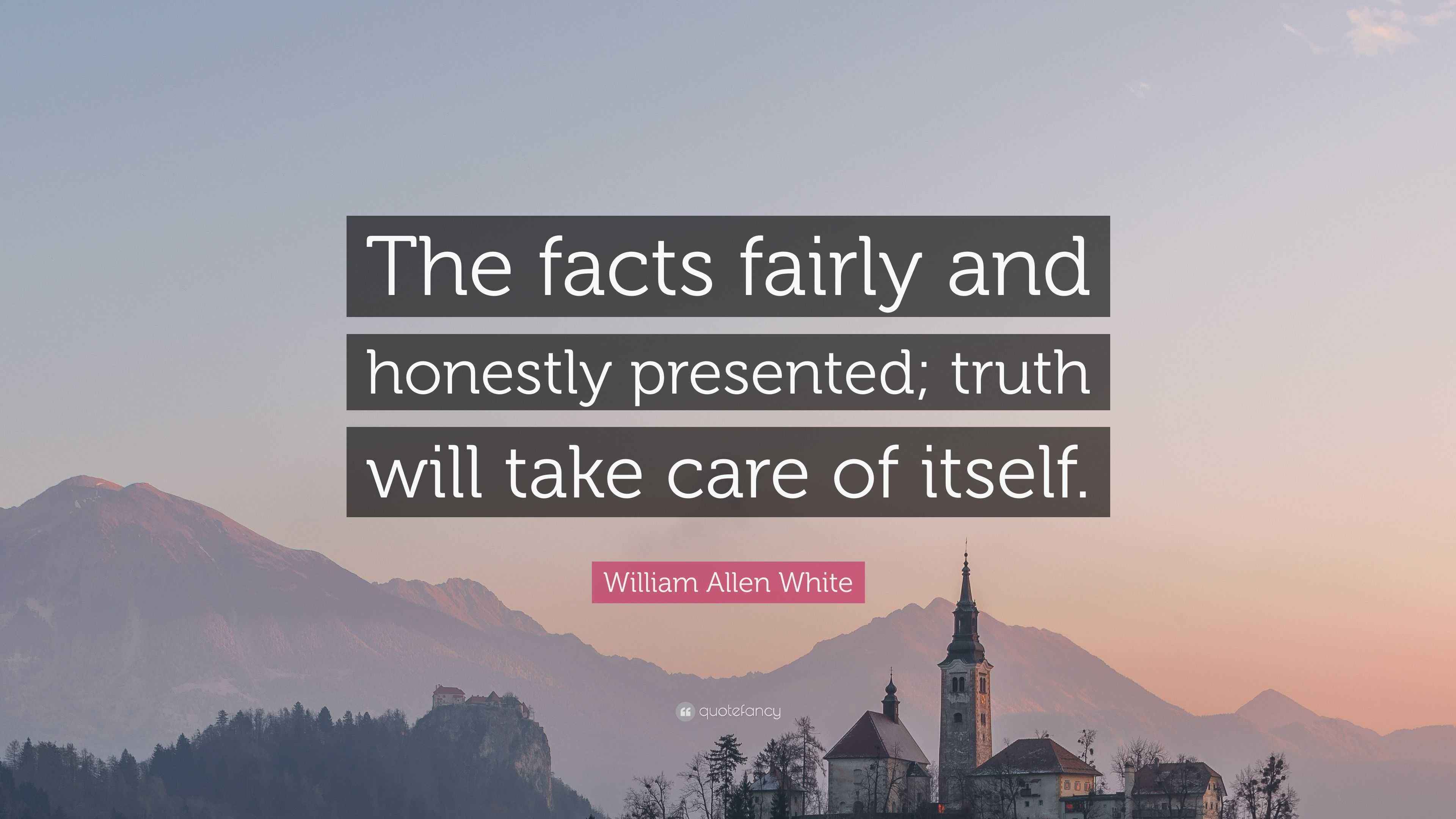 William Allen White Quote: “The facts fairly and honestly presented ...