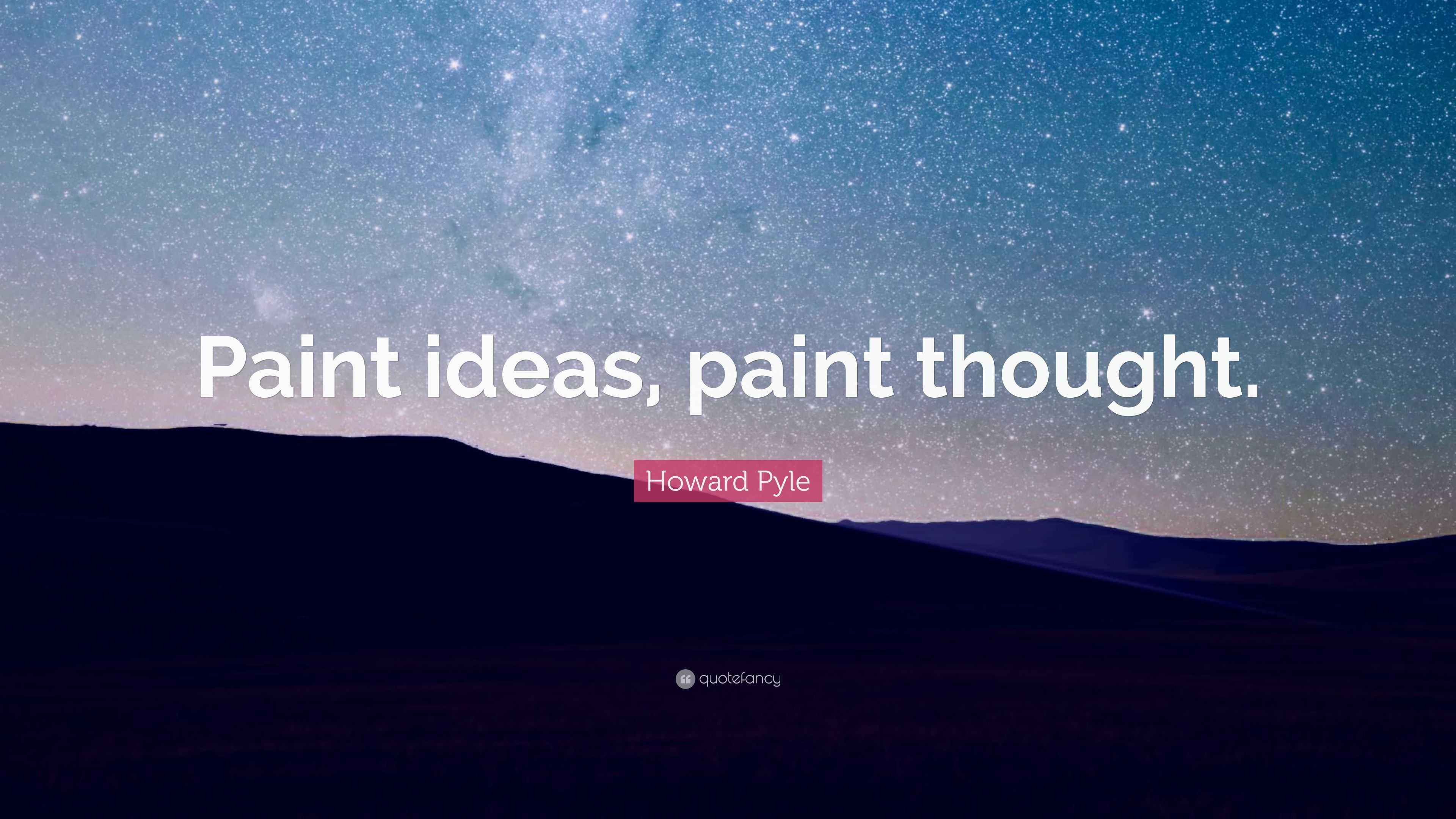 Howard Pyle Quote: “Paint ideas, paint thought.”