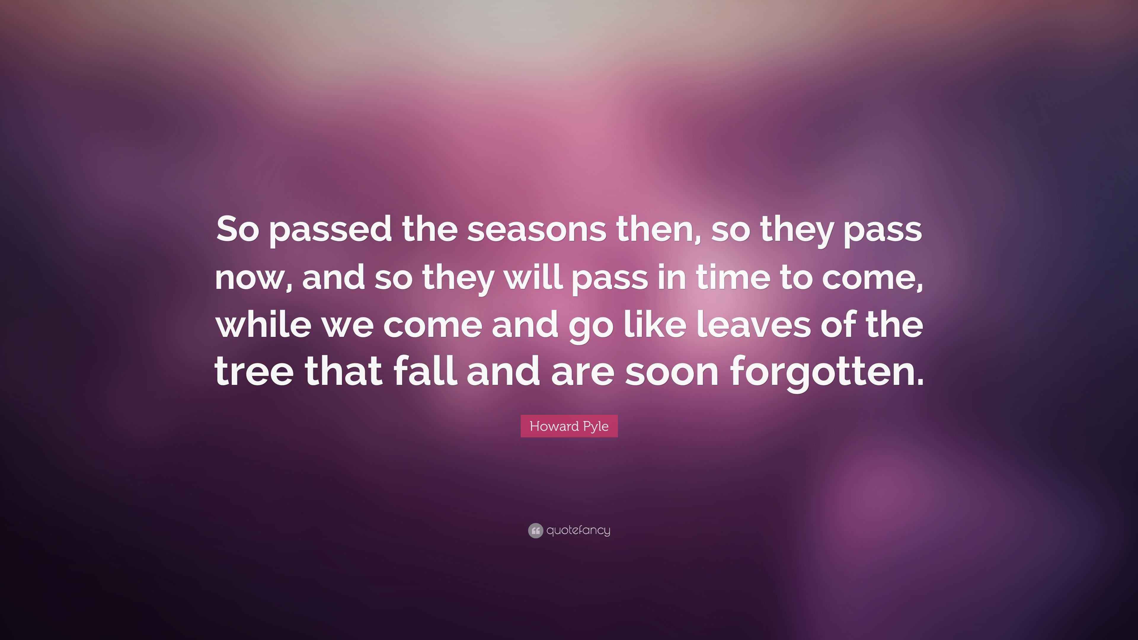 Howard Pyle Quote: “So passed the seasons then, so they pass now, and ...