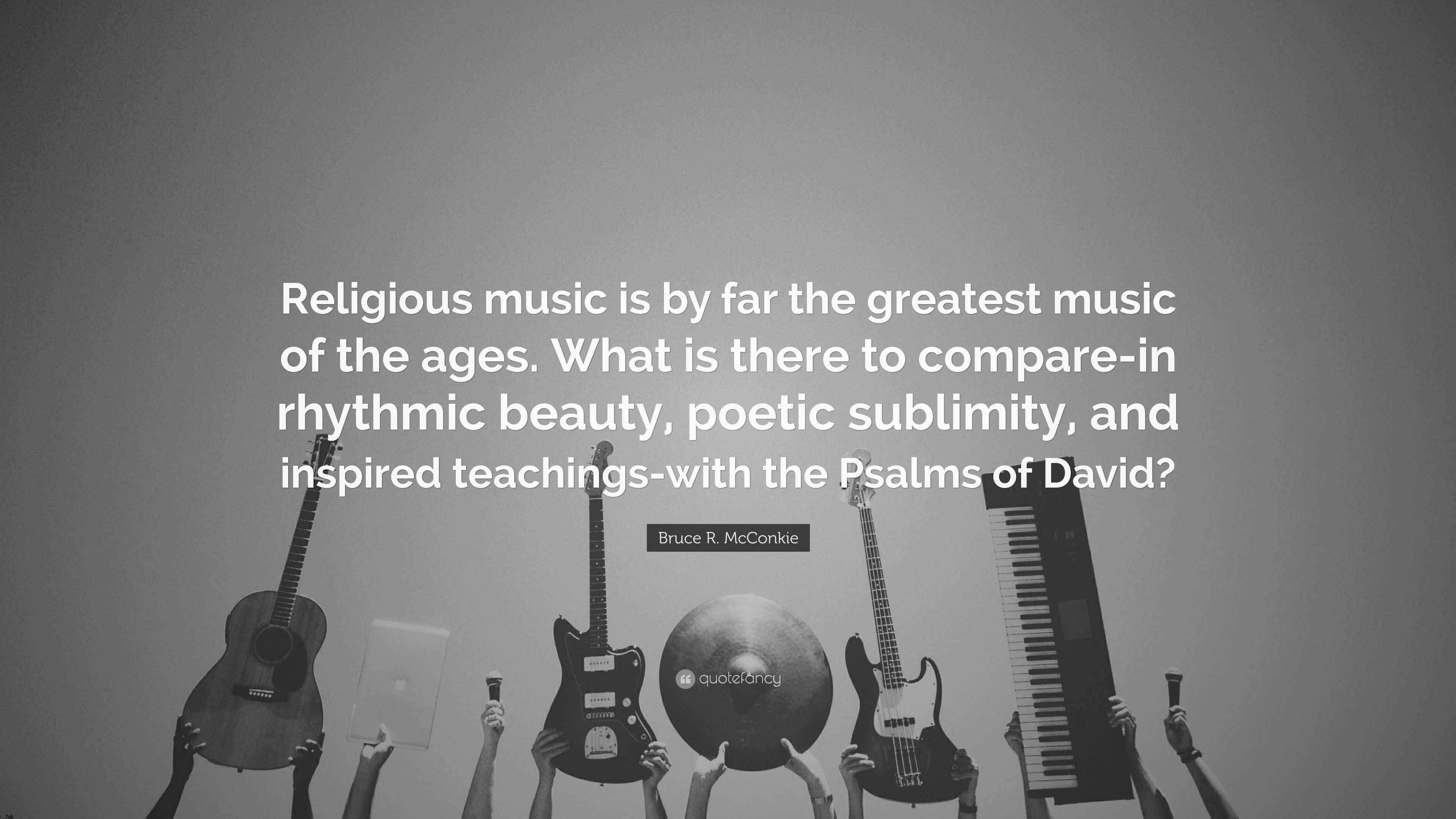 Bruce R. McConkie Quote: “Religious music is by far the greatest music ...