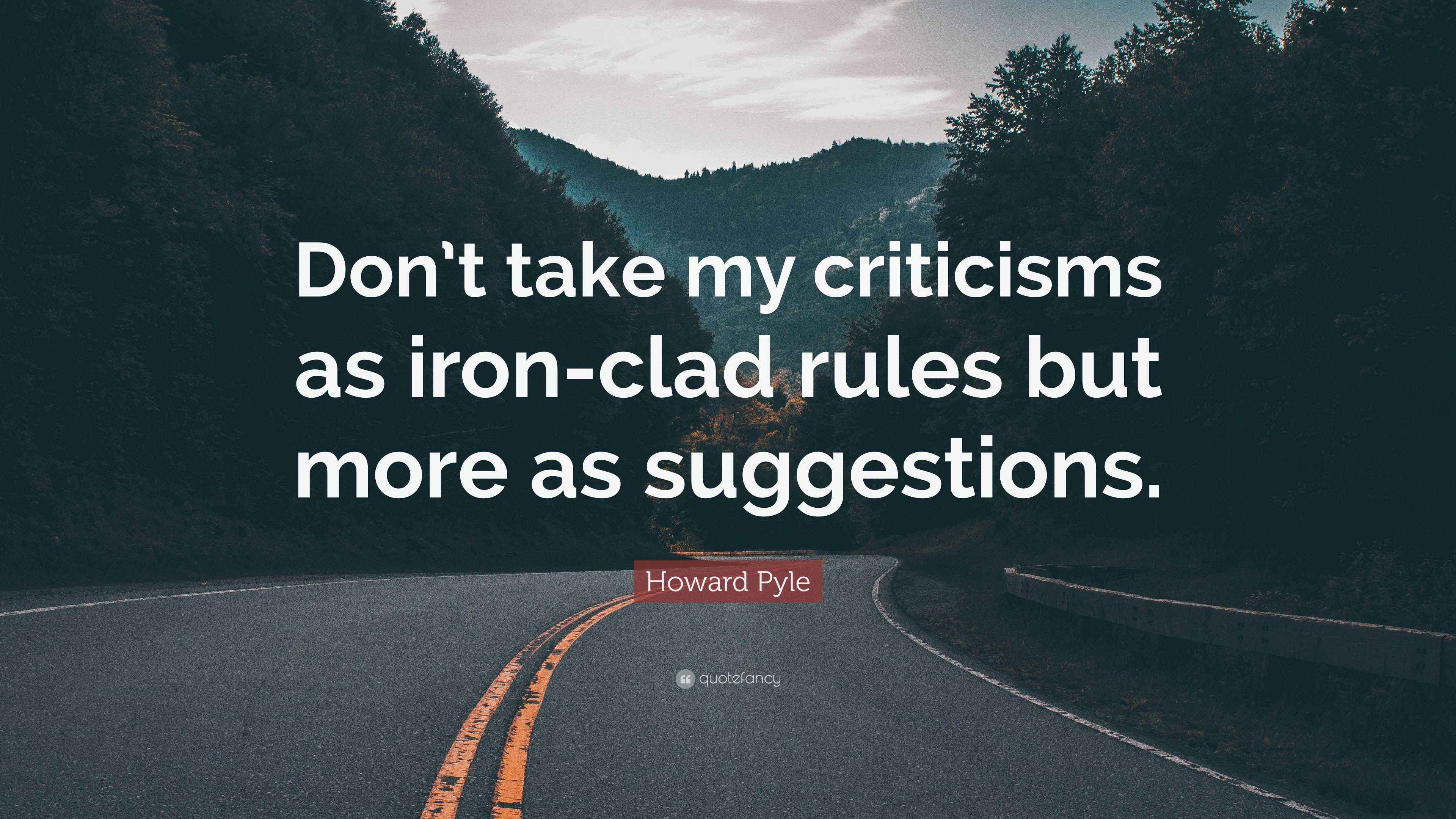Howard Pyle Quote: “Don’t take my criticisms as iron-clad rules but ...