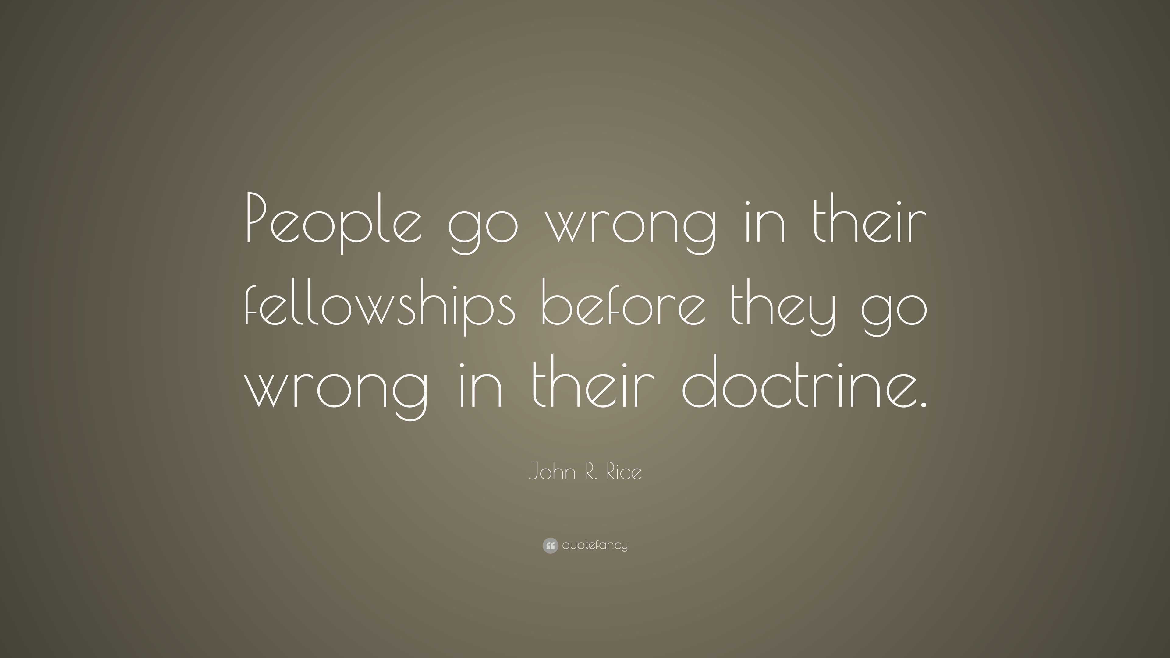 John R. Rice Quote: “People go wrong in their fellowships before they ...