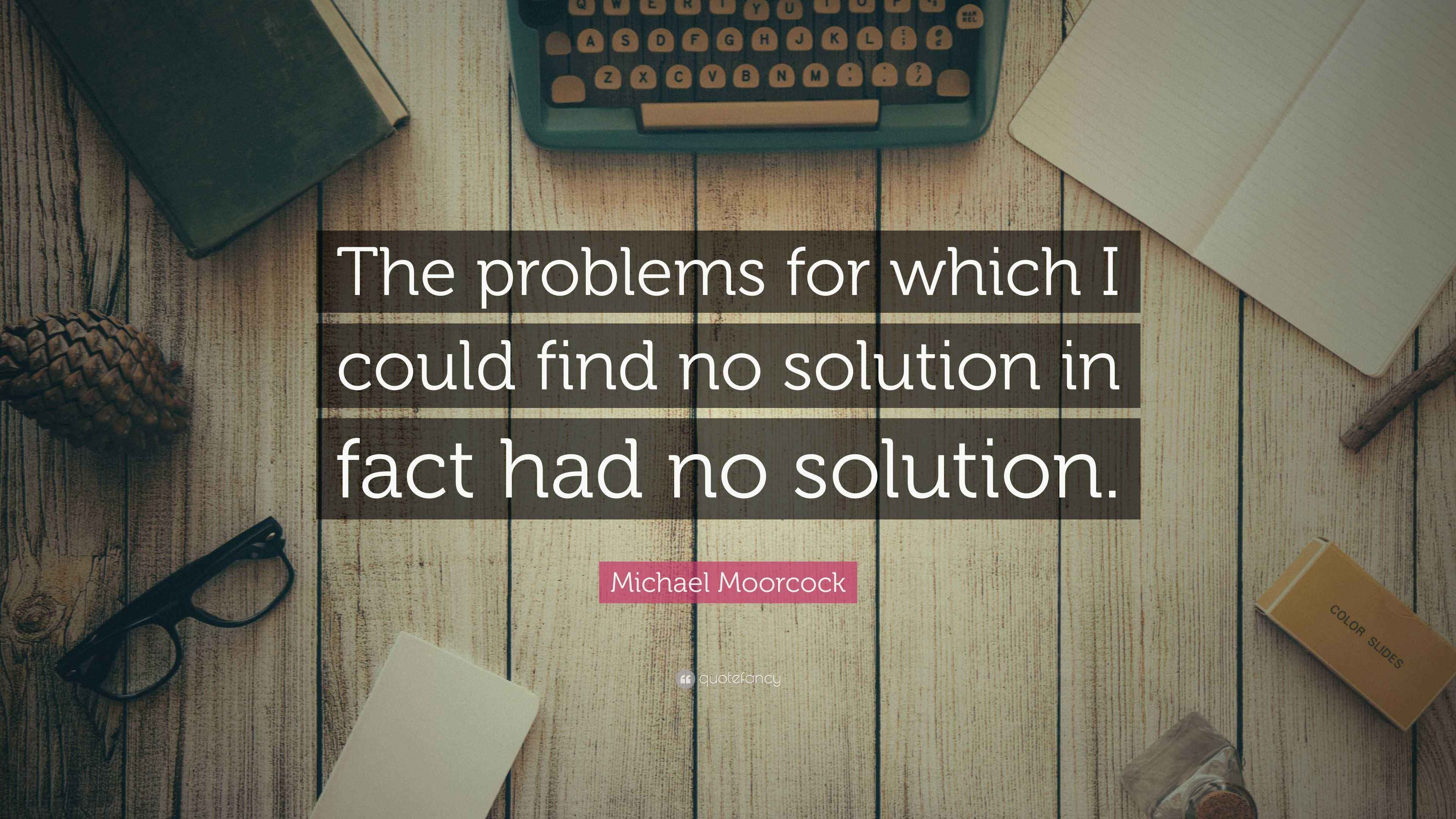Michael Moorcock Quote: “The problems for which I could find no ...