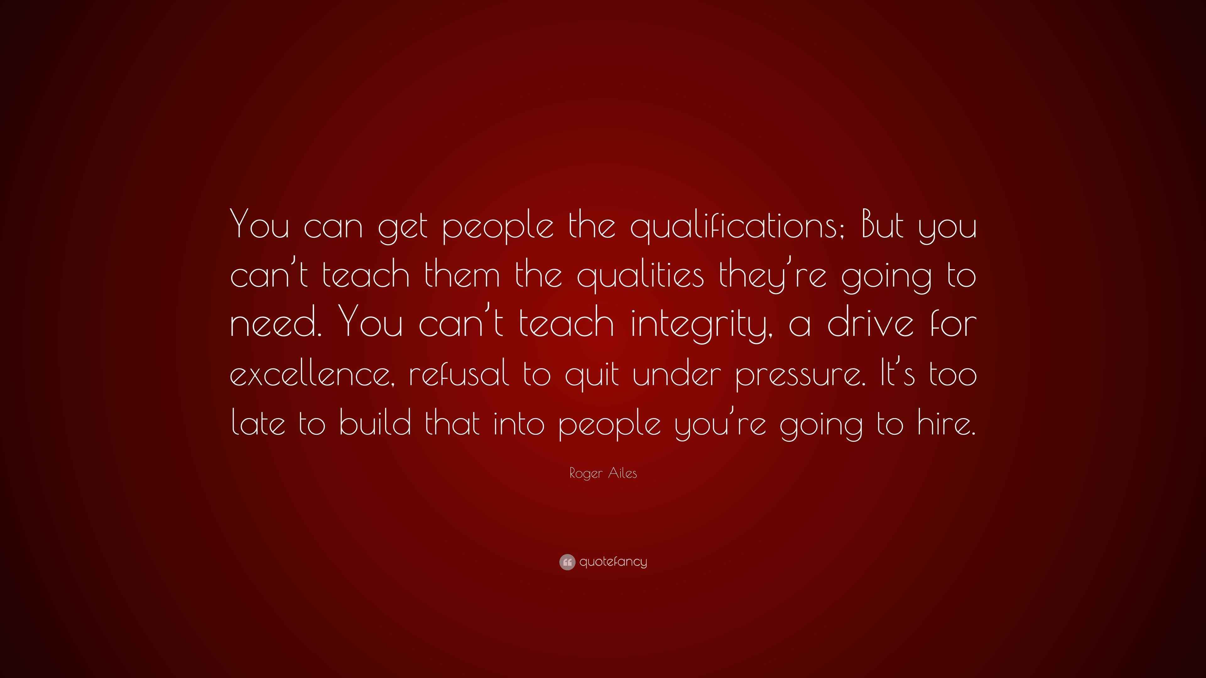 Roger Ailes Quote: “You can get people the qualifications; But you can ...