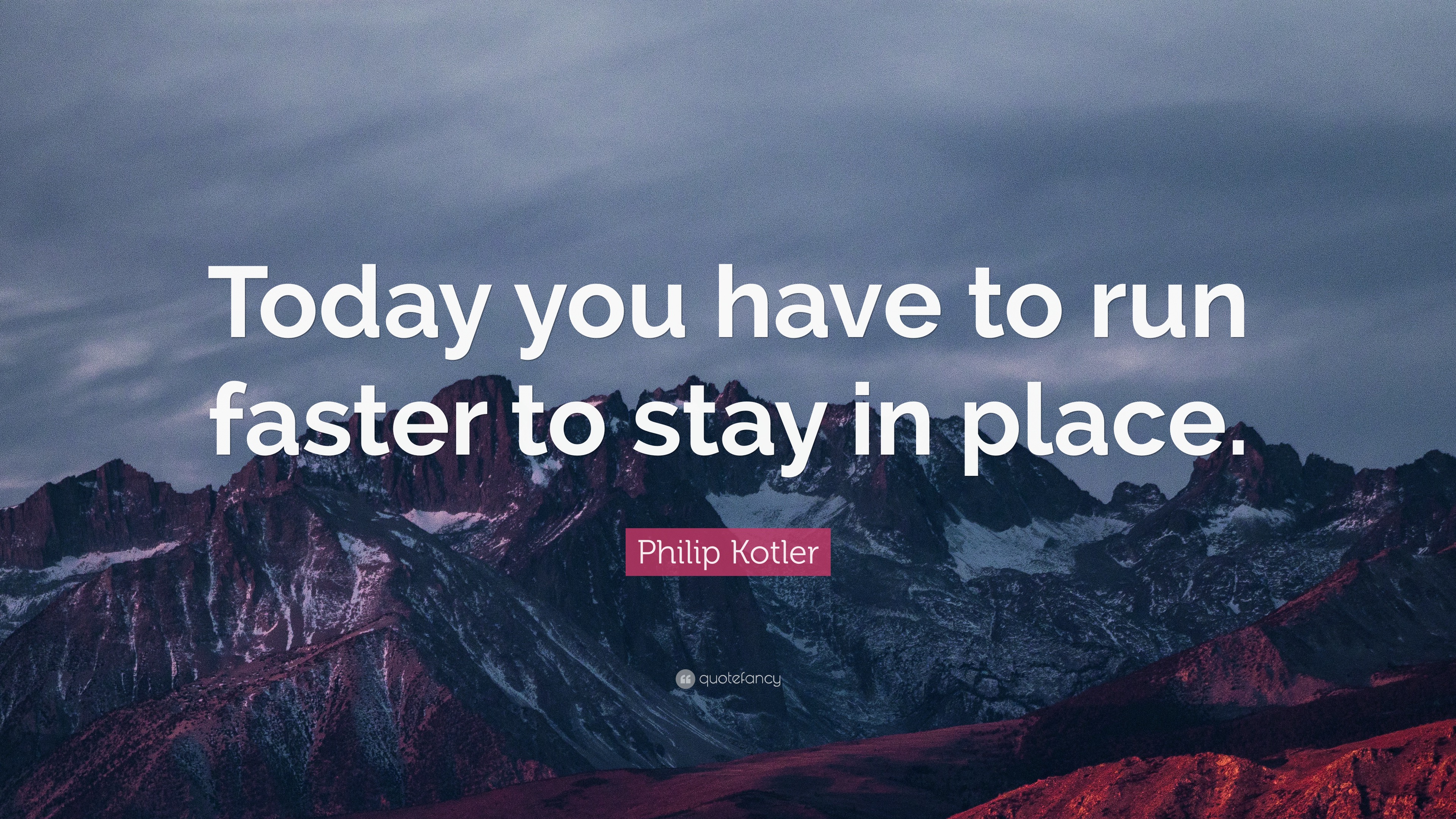Philip Kotler Quote: “Today you have to run faster to stay in place.”