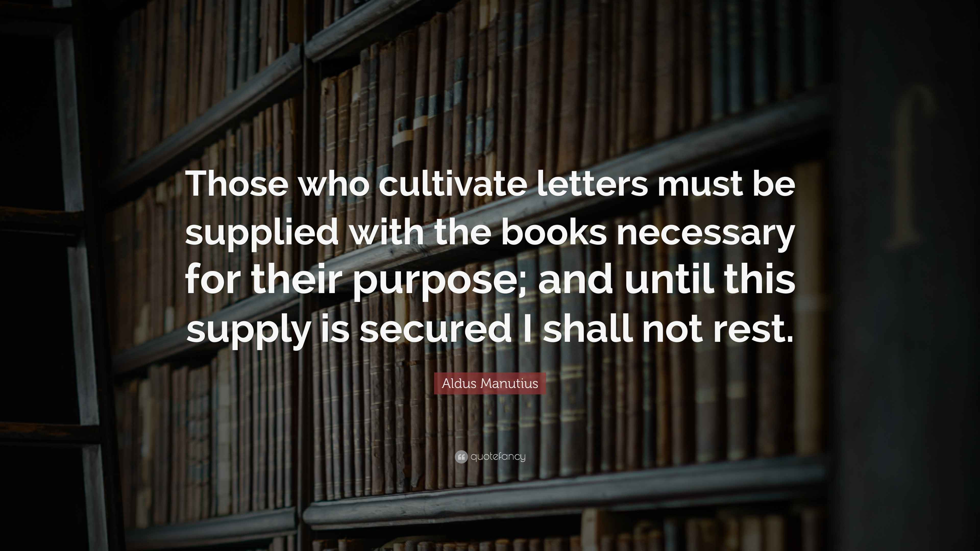 Aldus Manutius Quote: “Those who cultivate letters must be supplied ...