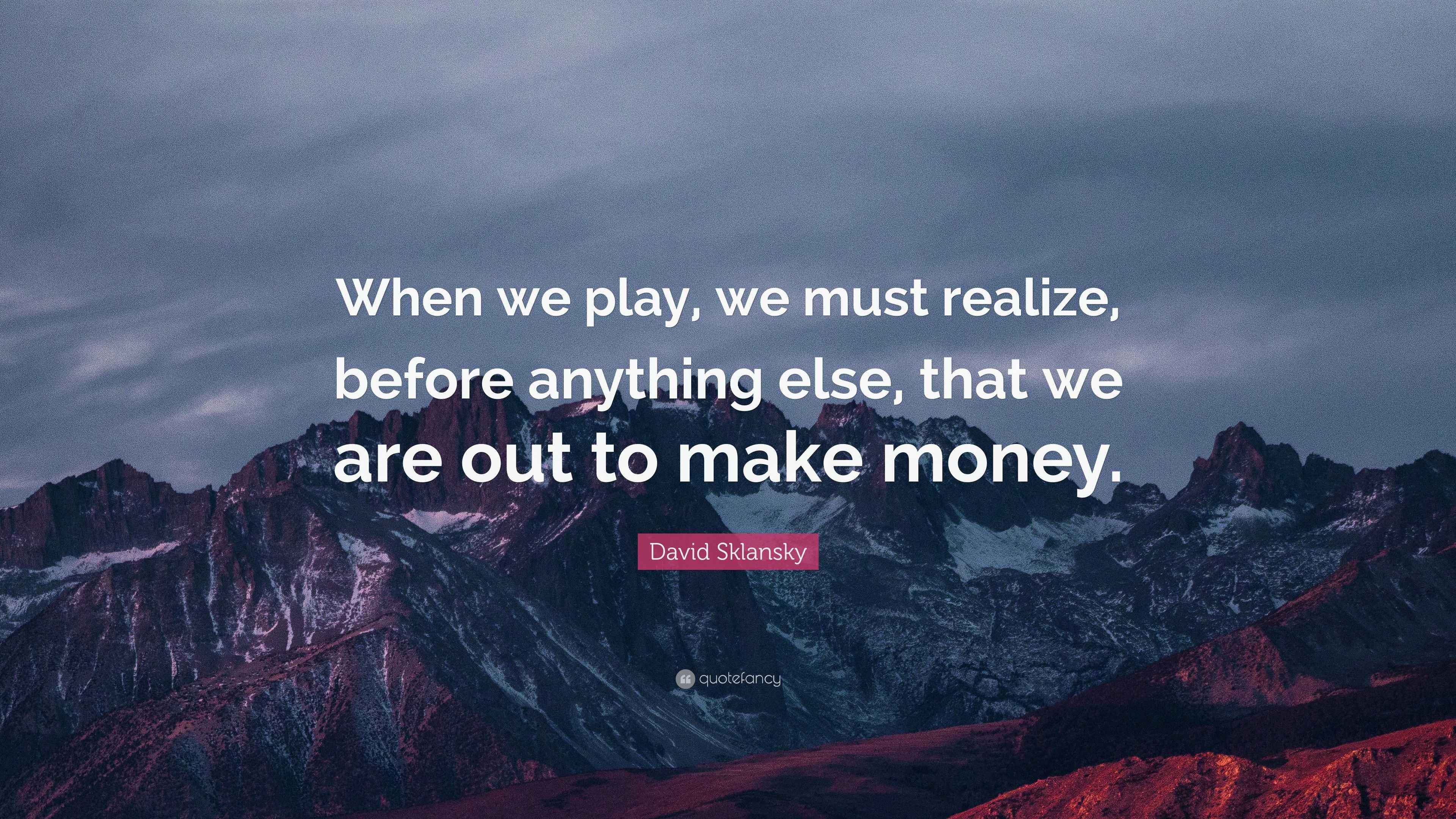 David Sklansky Quote: “When we play, we must realize, before anything ...