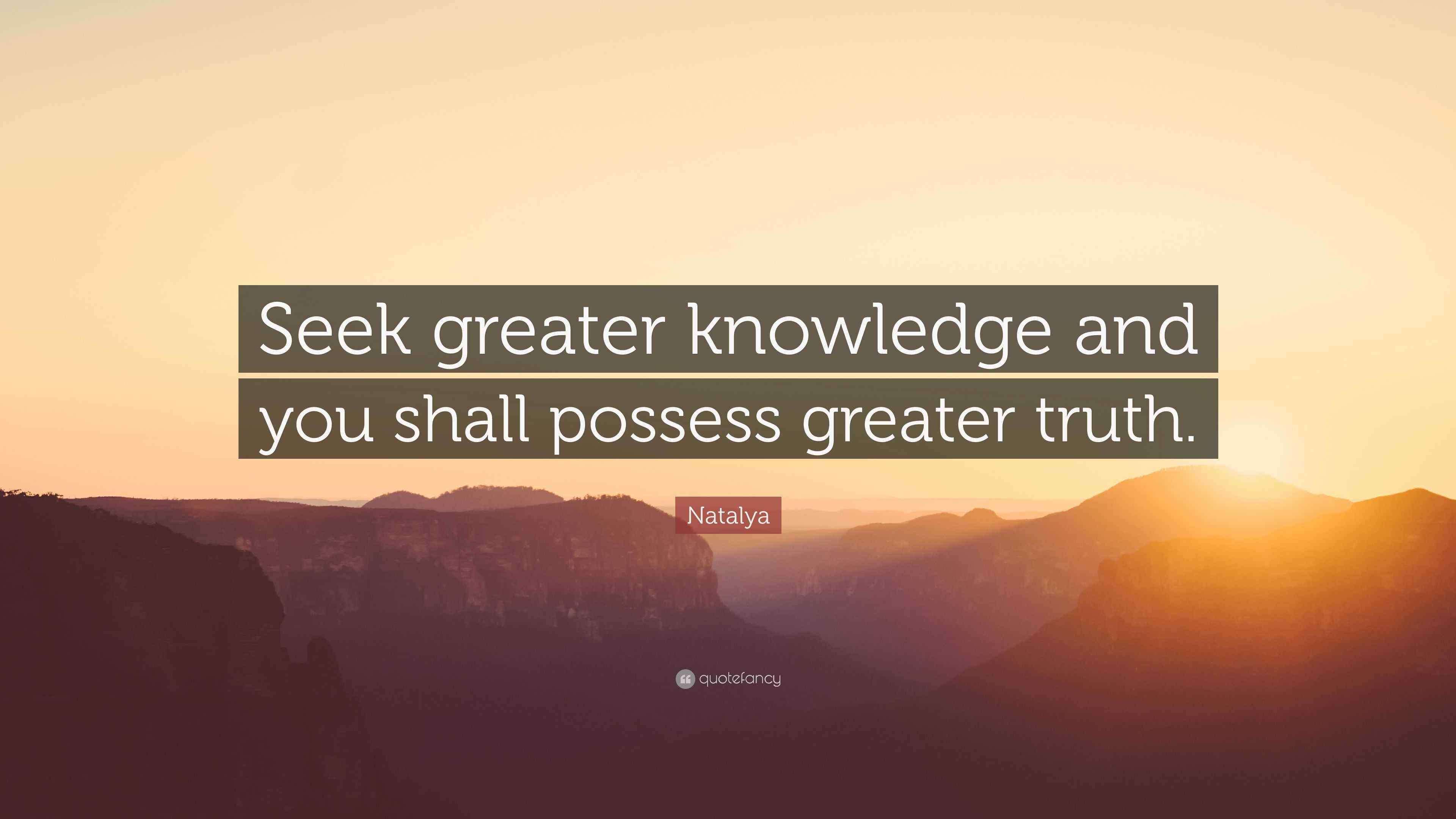 Natalya Quote: “Seek greater knowledge and you shall possess greater ...