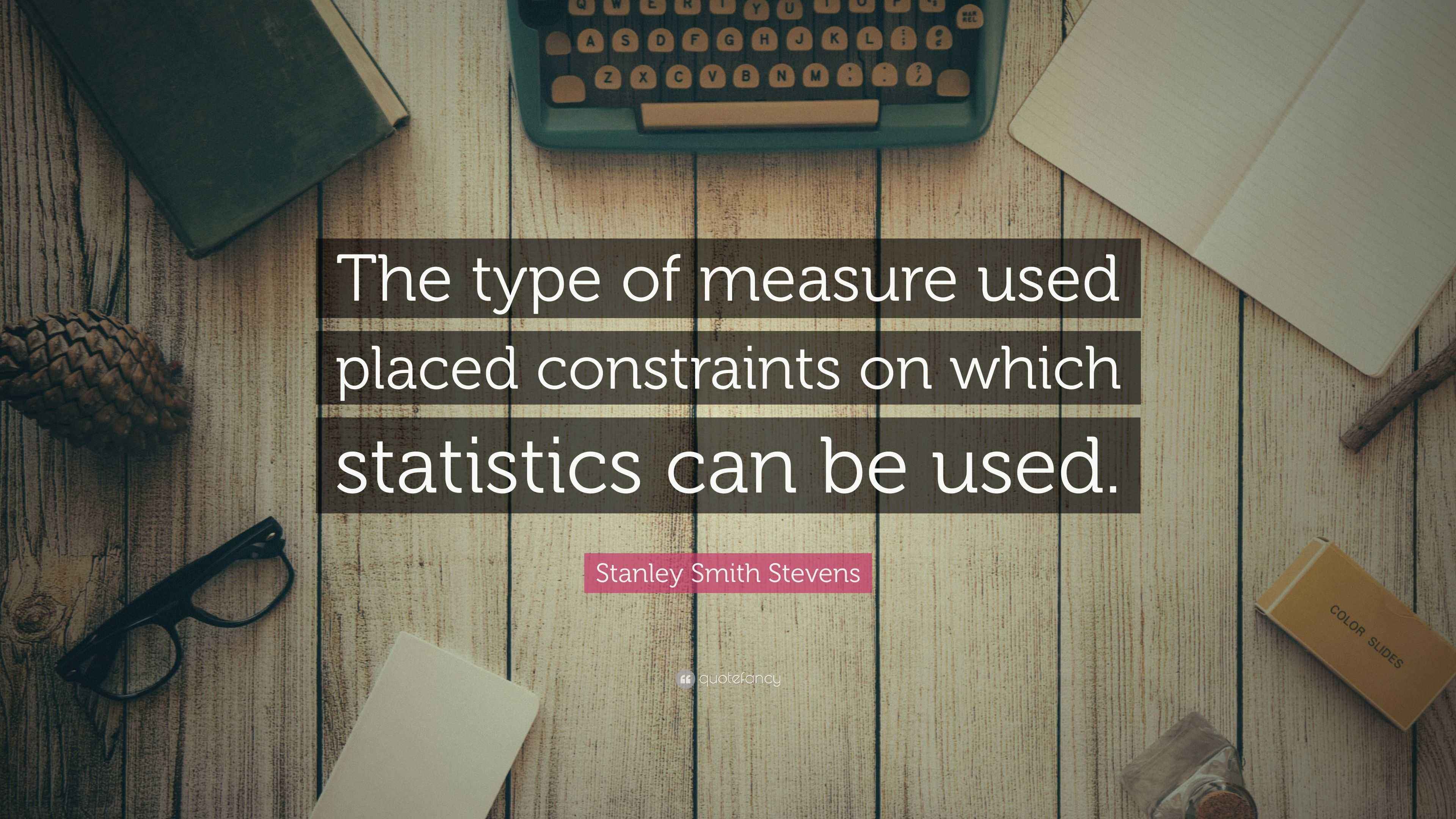 Stanley Smith Stevens Quote: “The type of measure used placed ...