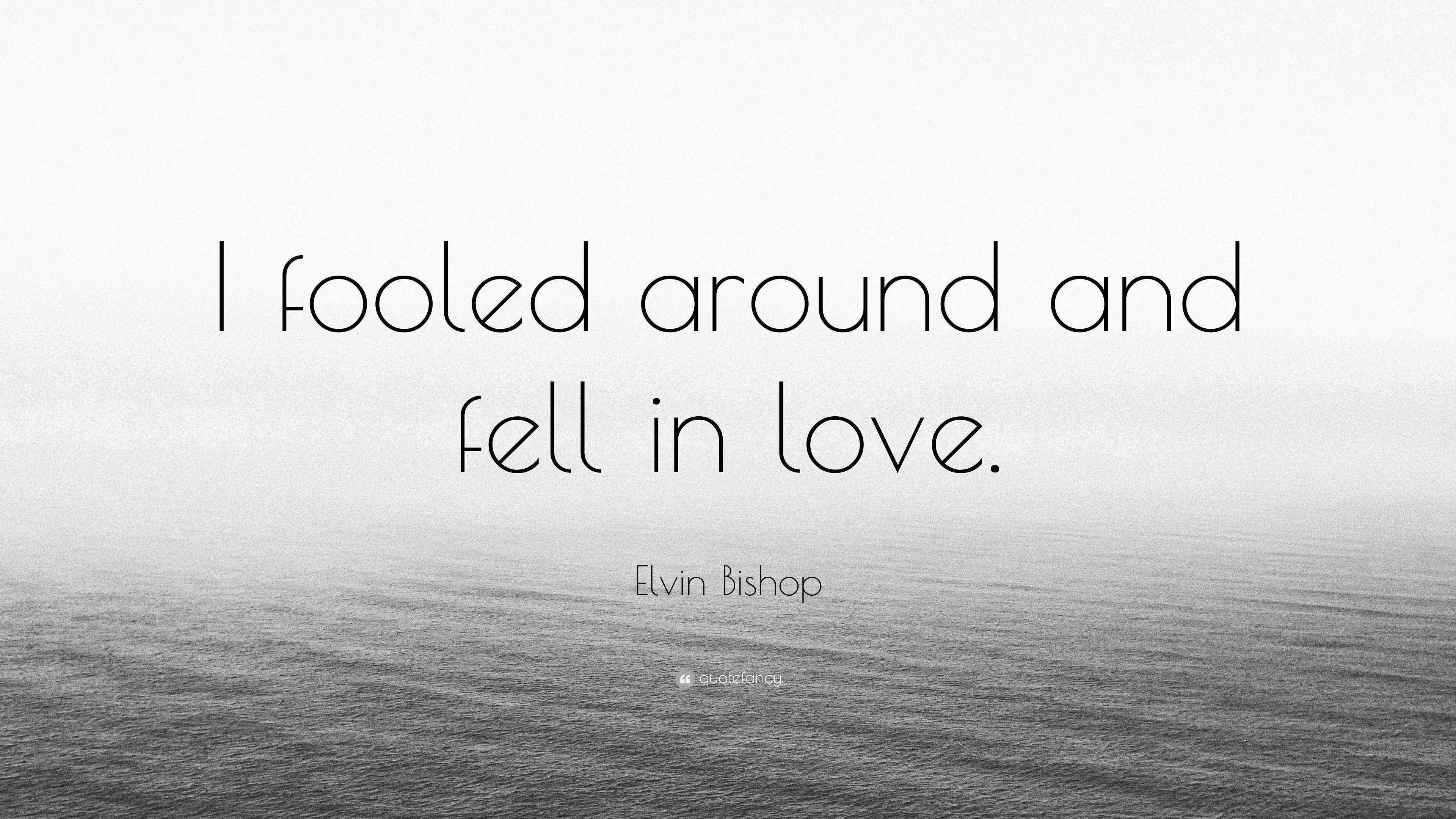 Elvin Bishop Quote: “I fooled around and fell in love.”
