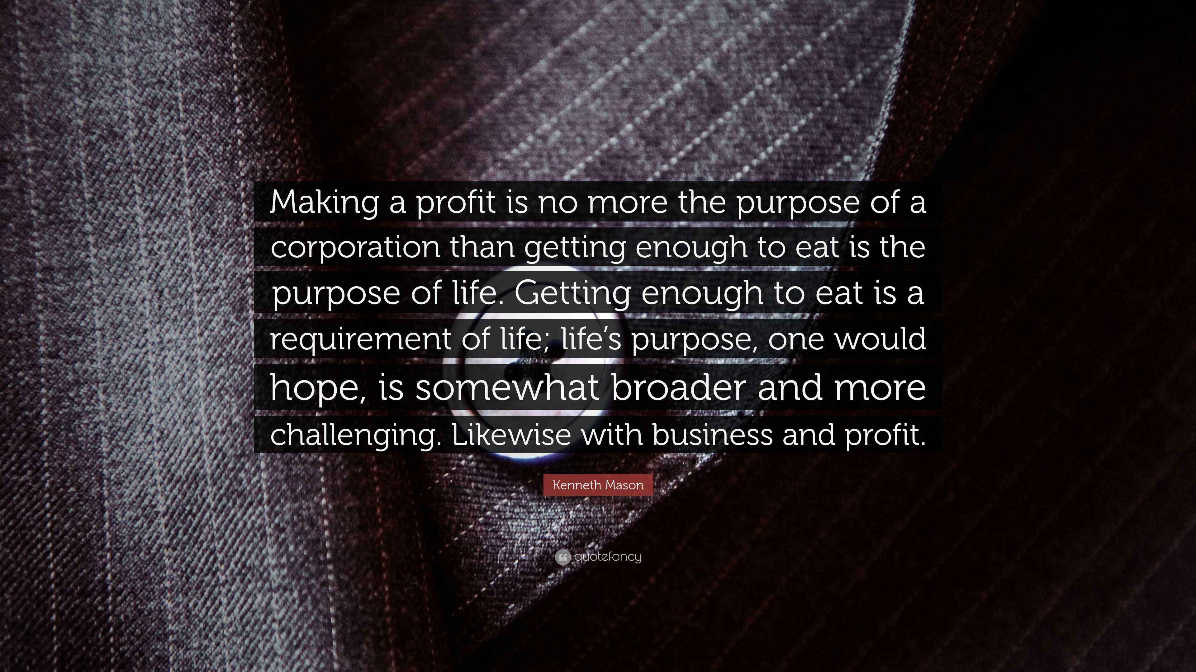 Kenneth Mason Quote: “Making a profit is no more the purpose of a ...