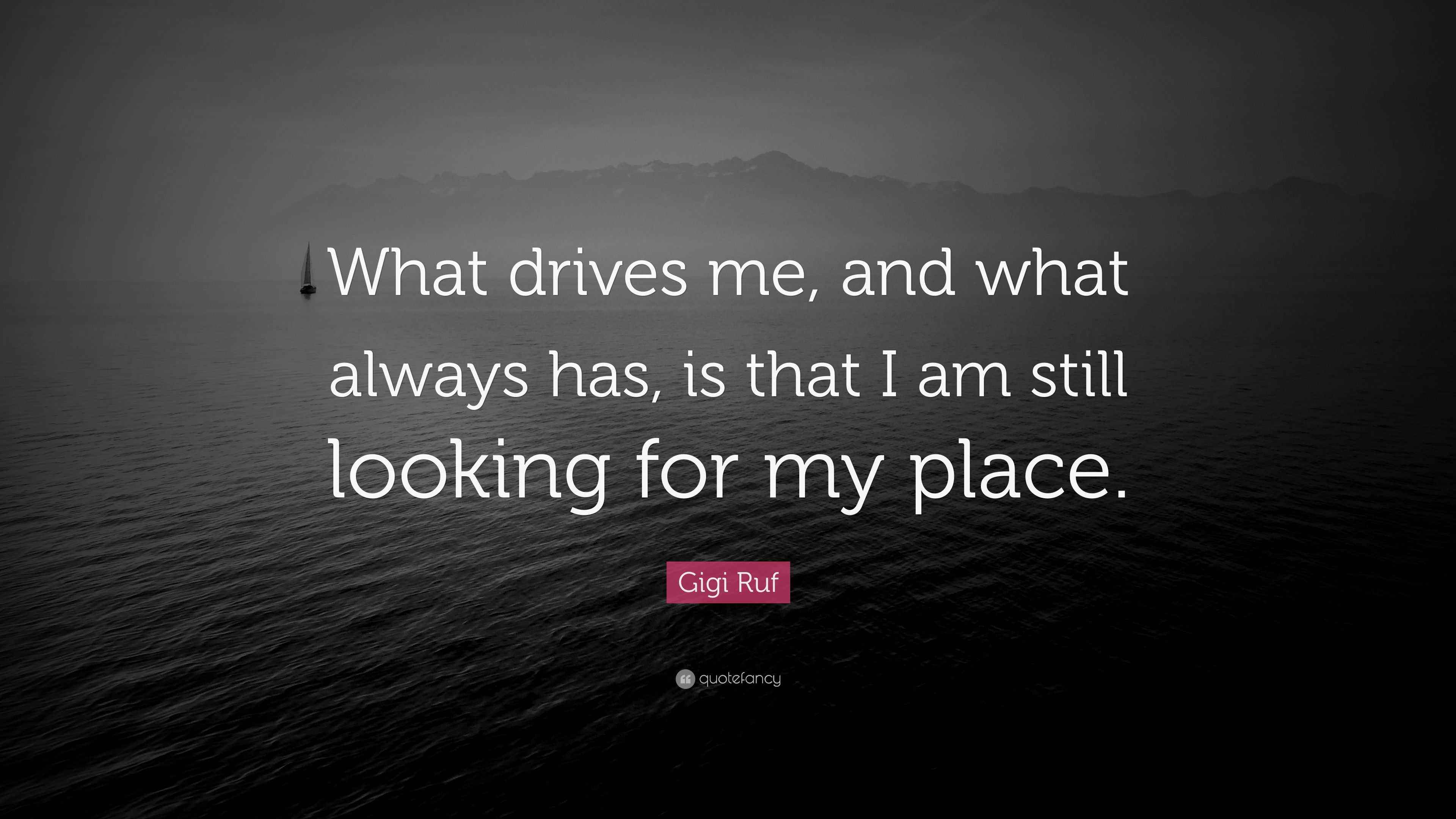 Gigi Ruf Quote: “What drives me, and what always has, is that I am ...