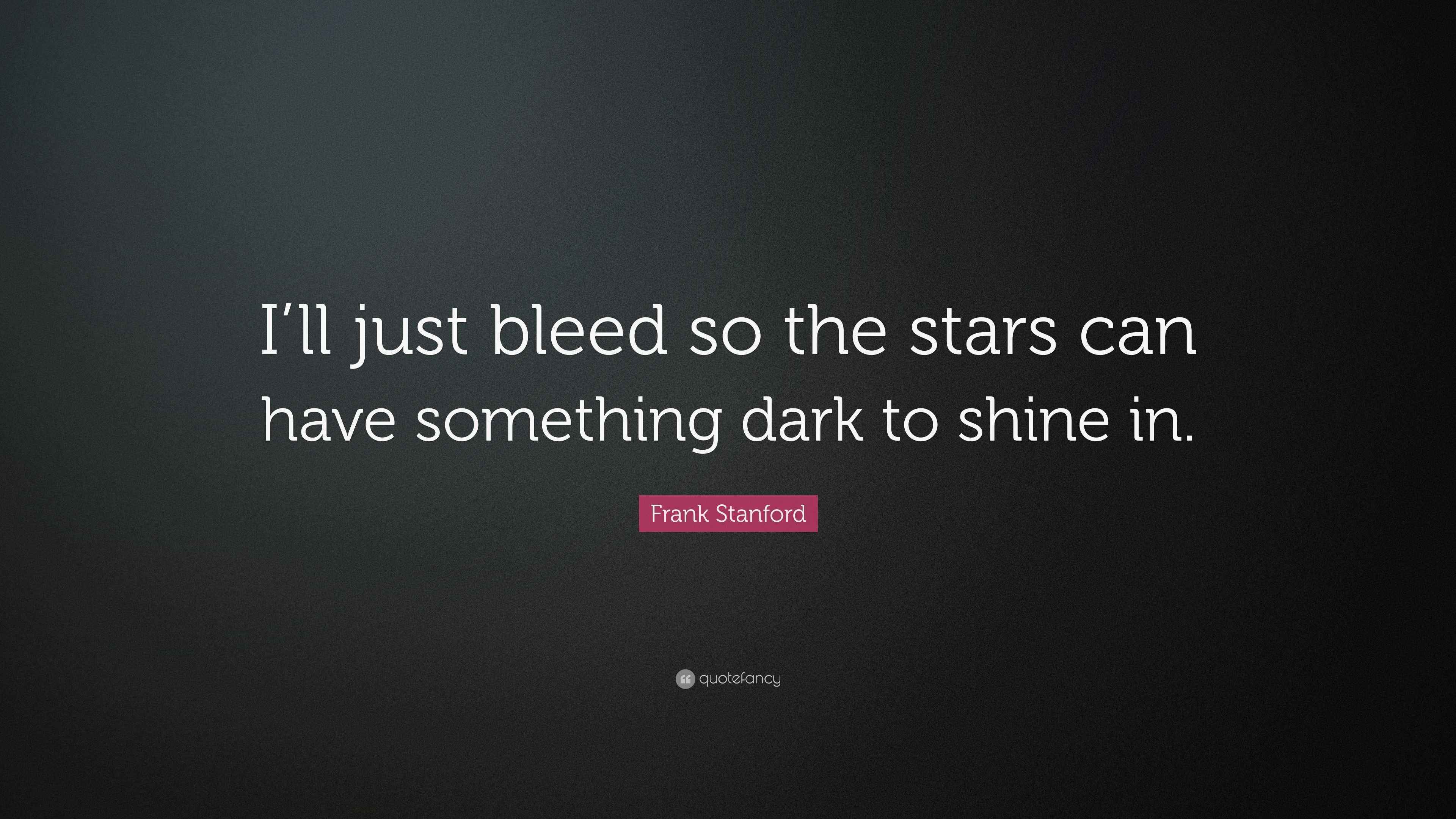 Frank Stanford Quote: “I’ll just bleed so the stars can have something ...