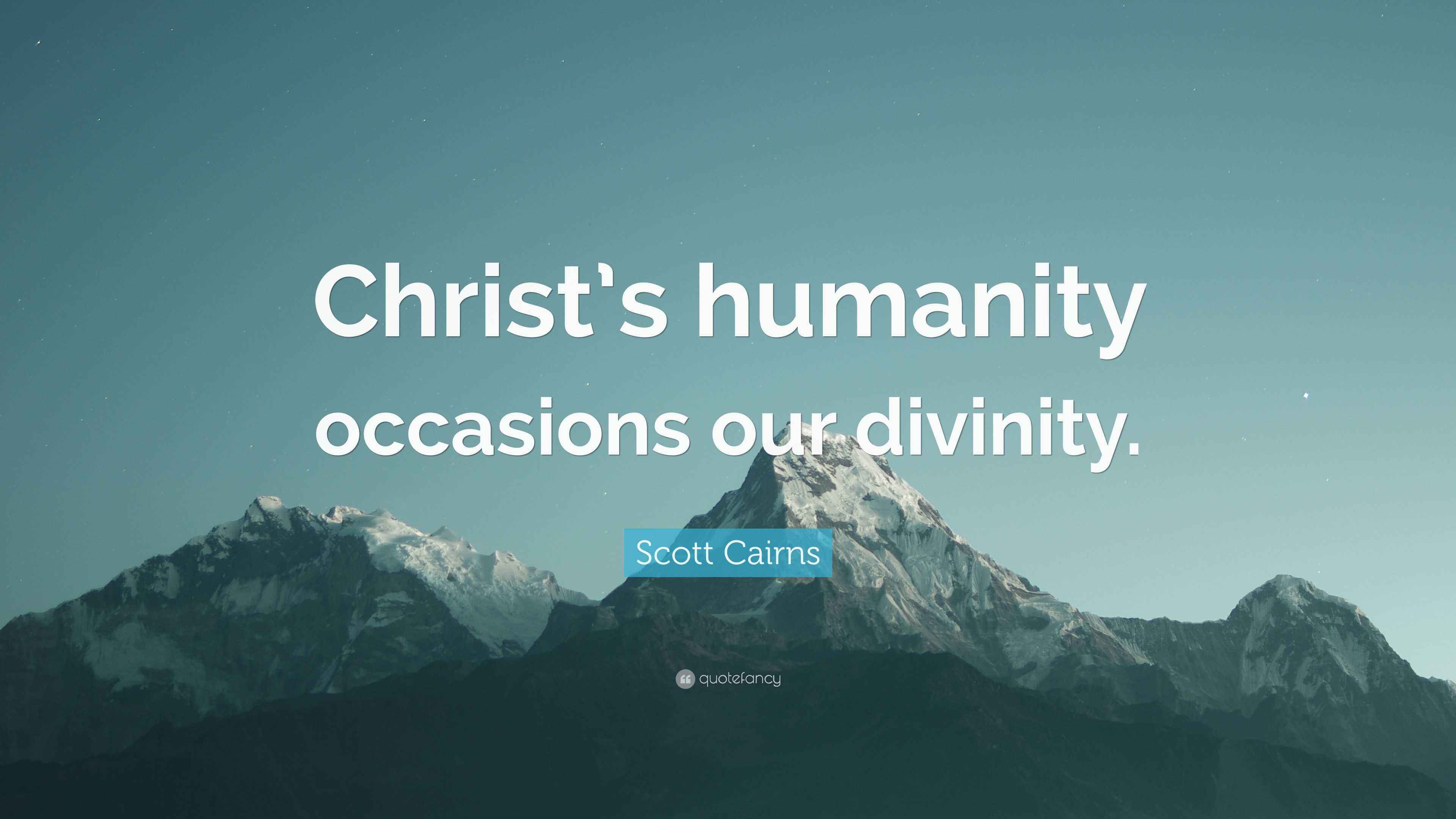 Scott Cairns Quote: “Christ’s humanity occasions our divinity.”