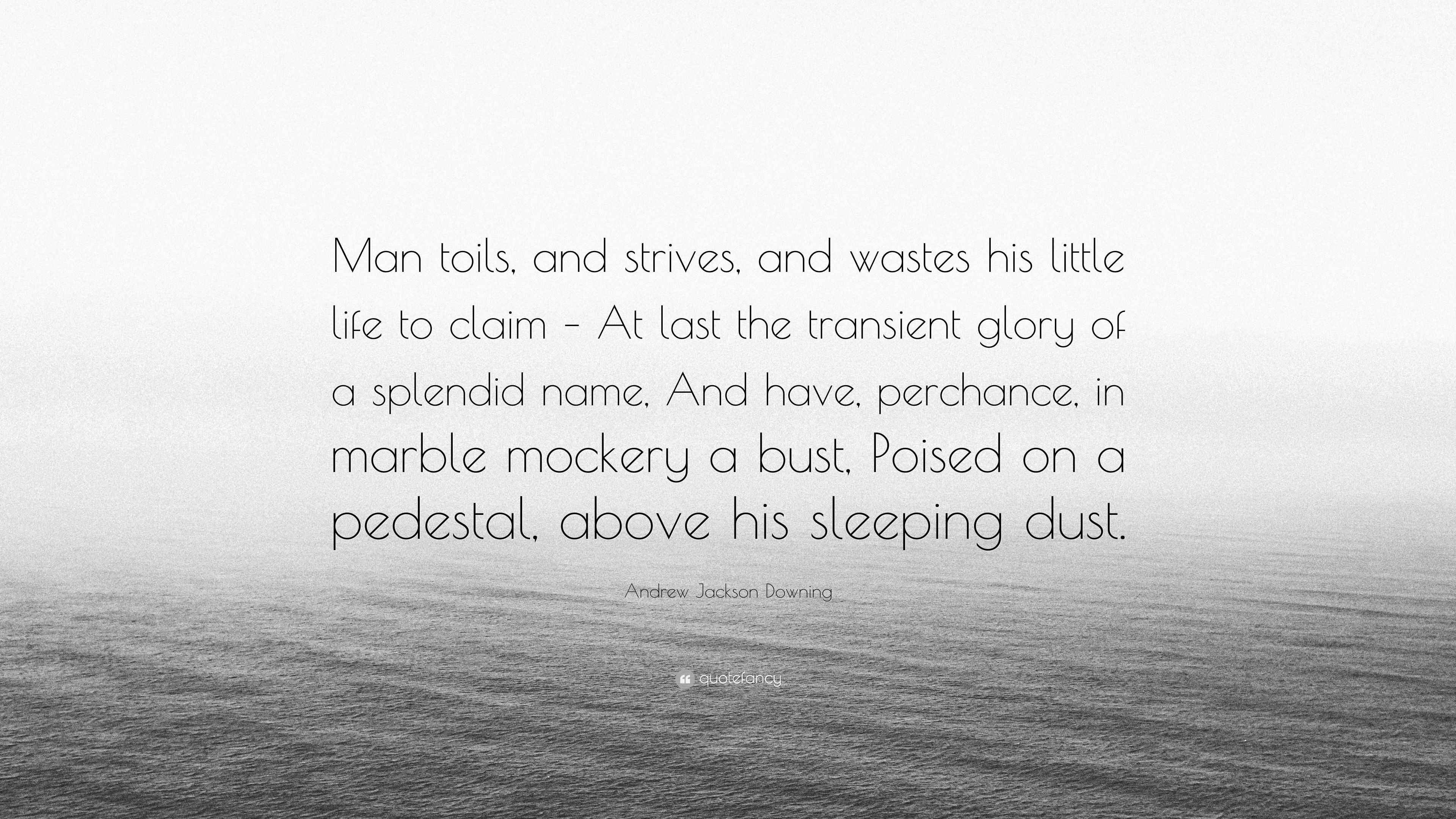 Andrew Jackson Downing Quote: “Man toils, and strives, and wastes his ...