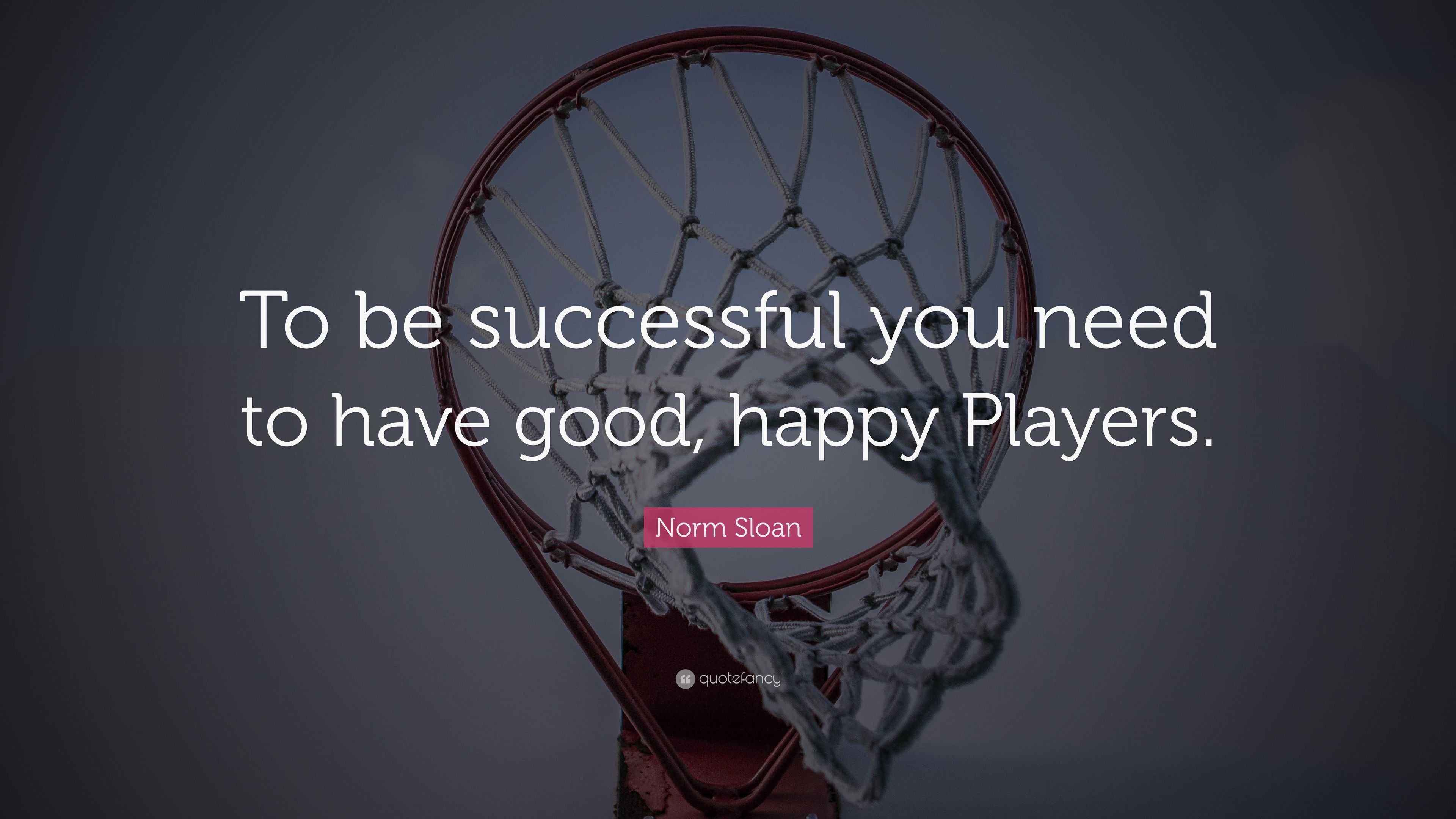 Norm Sloan Quote: “To be successful you need to have good, happy Players.”