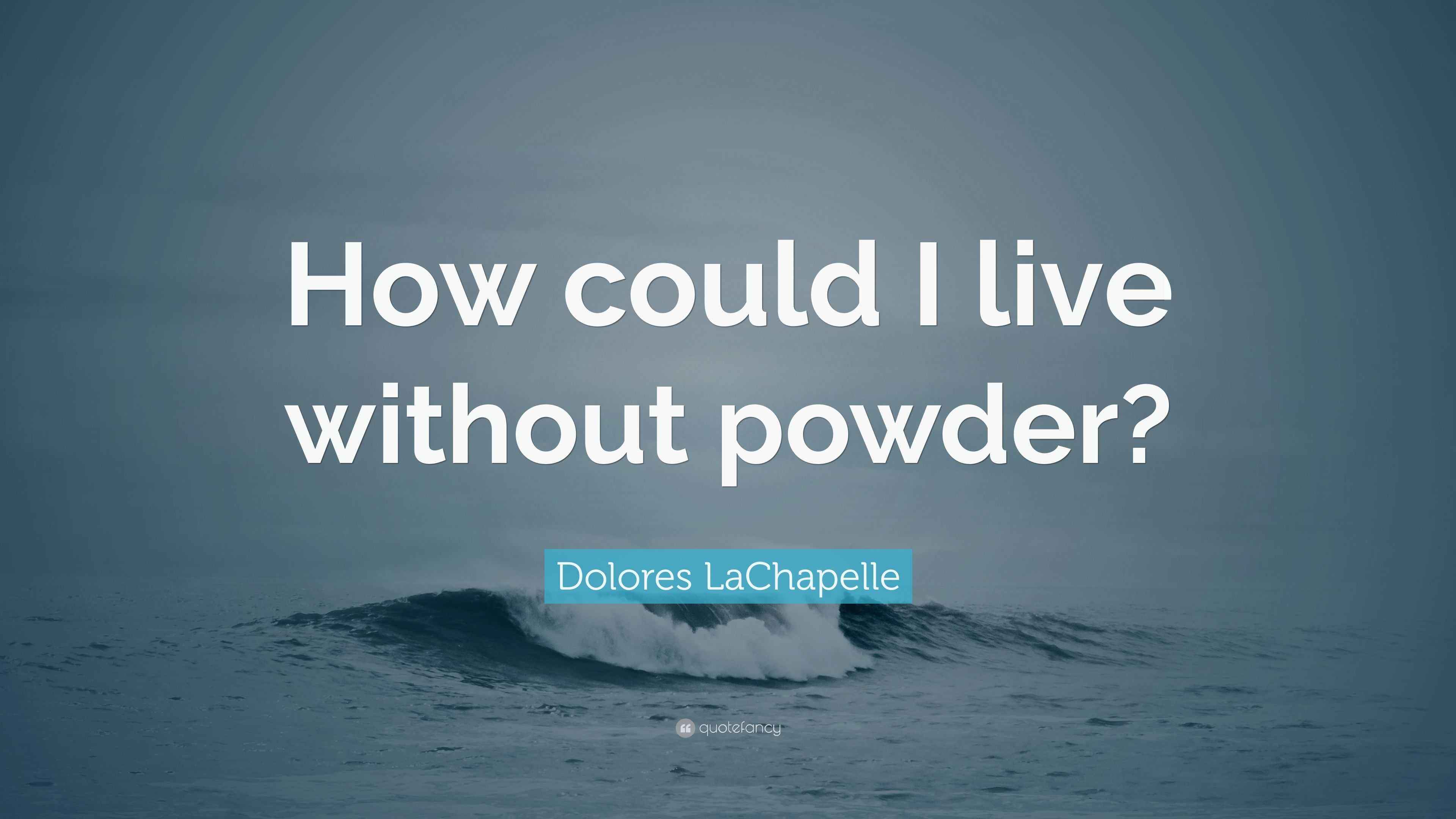 Dolores LaChapelle Quote: “How could I live without powder?”