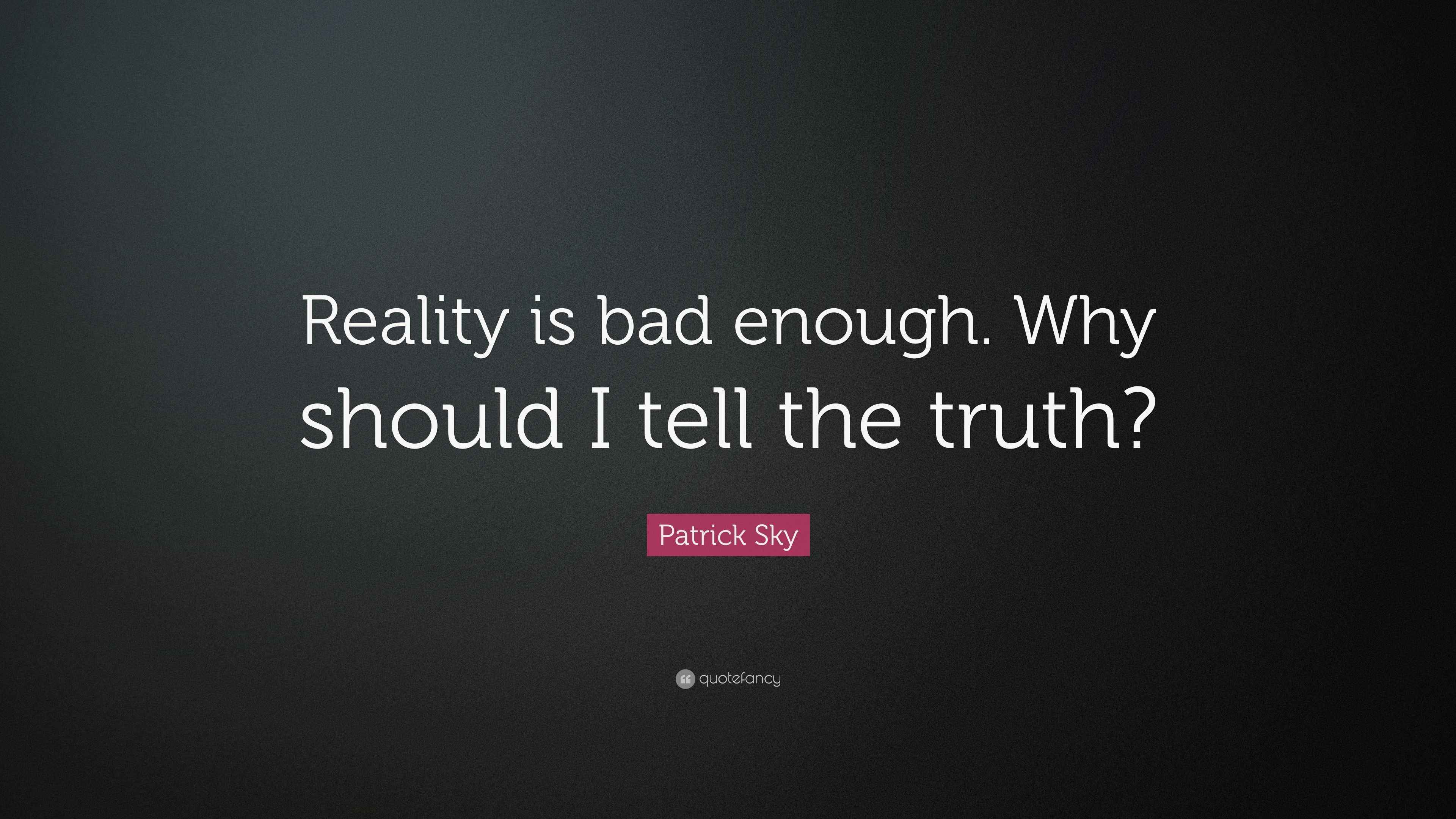 Patrick Sky Quote: “Reality is bad enough. Why should I tell the truth?”