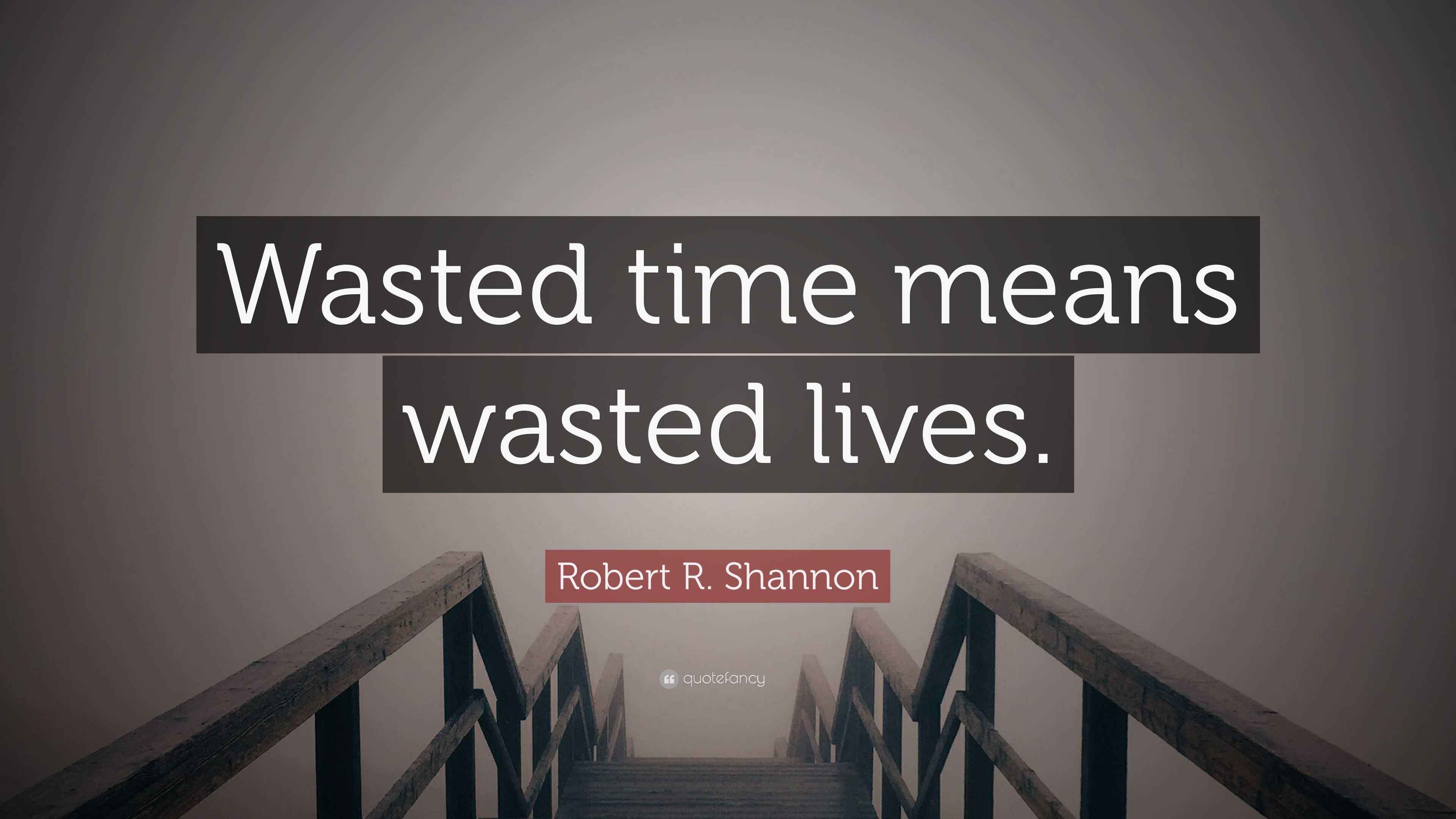 Robert R. Shannon Quote: “Wasted time means wasted lives.”