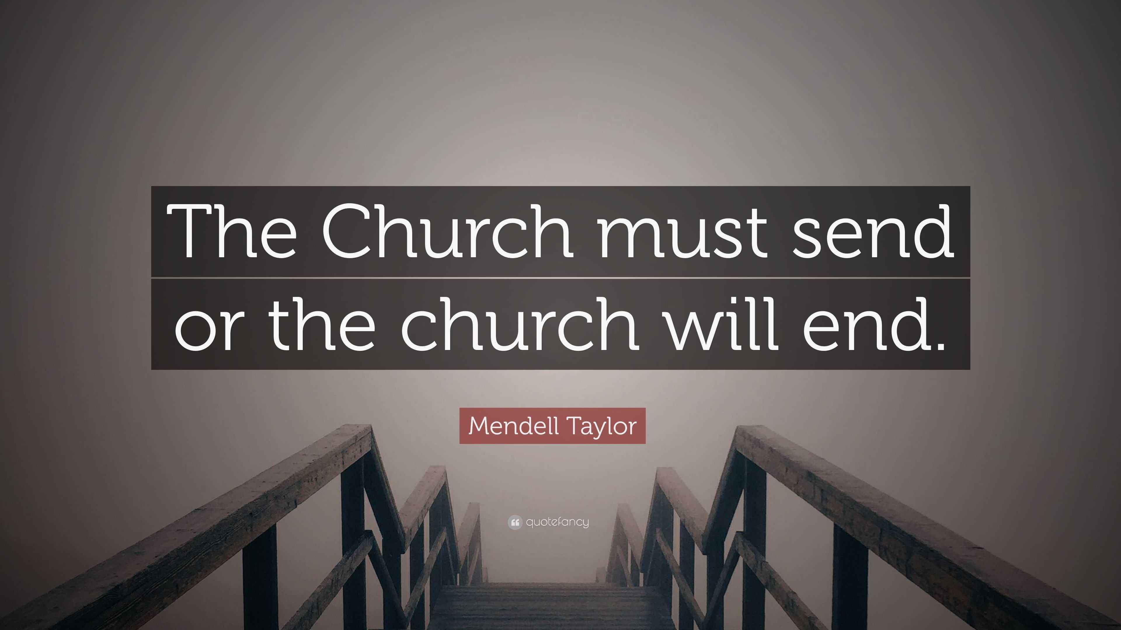 Mendell Taylor Quote: “The Church must send or the church will end.”