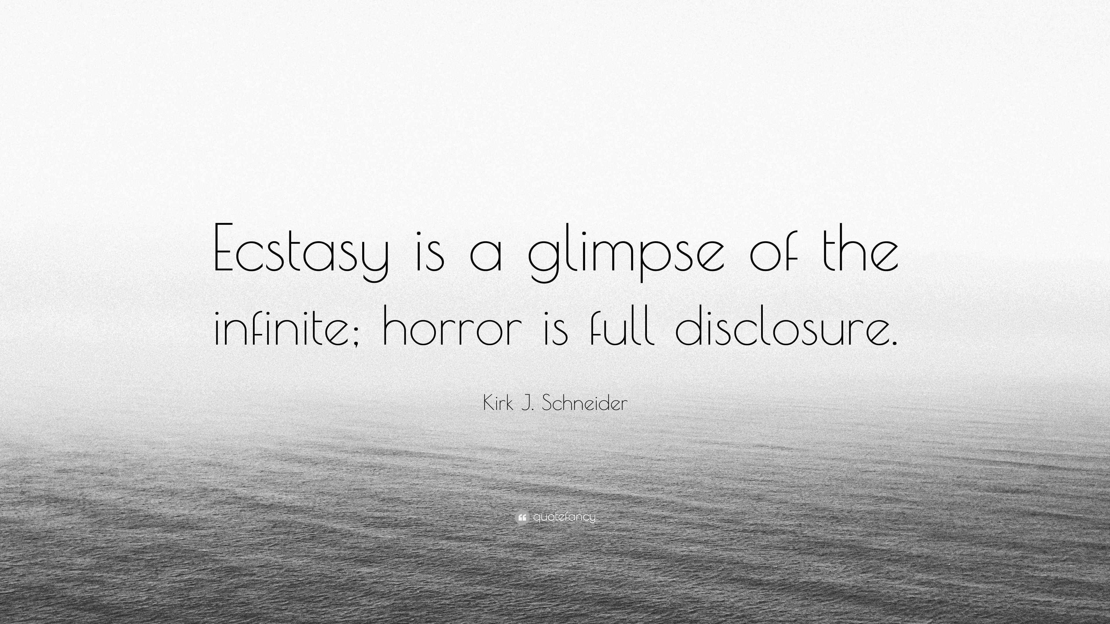 Kirk J. Schneider Quote: “Ecstasy is a glimpse of the infinite; horror ...