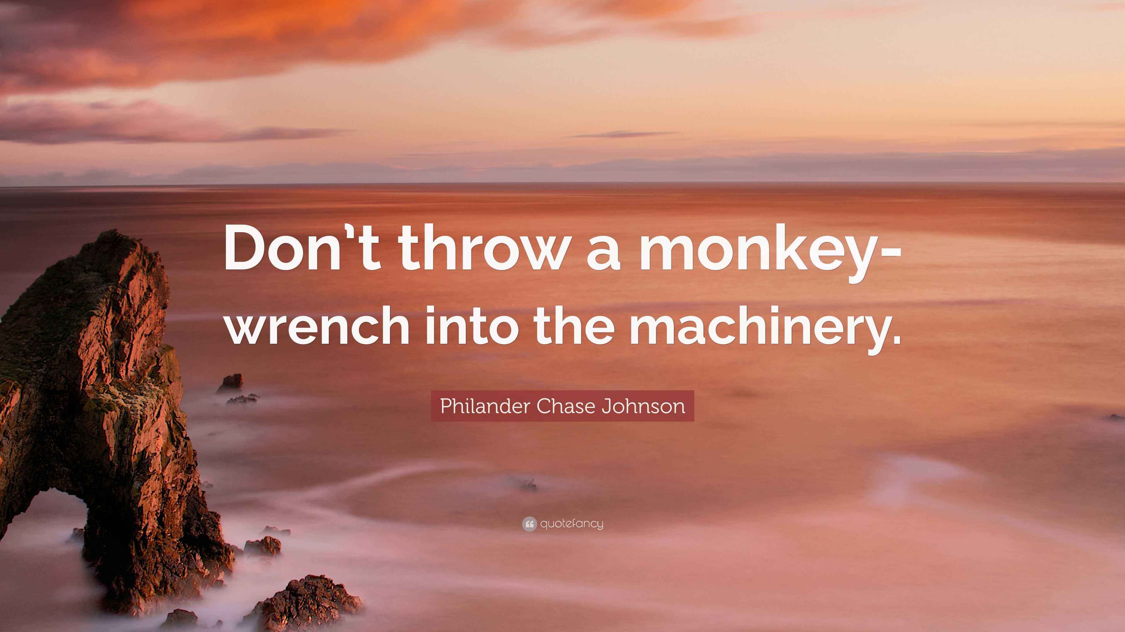 Philander Chase Johnson Quote: “Don’t throw a monkey-wrench into the ...
