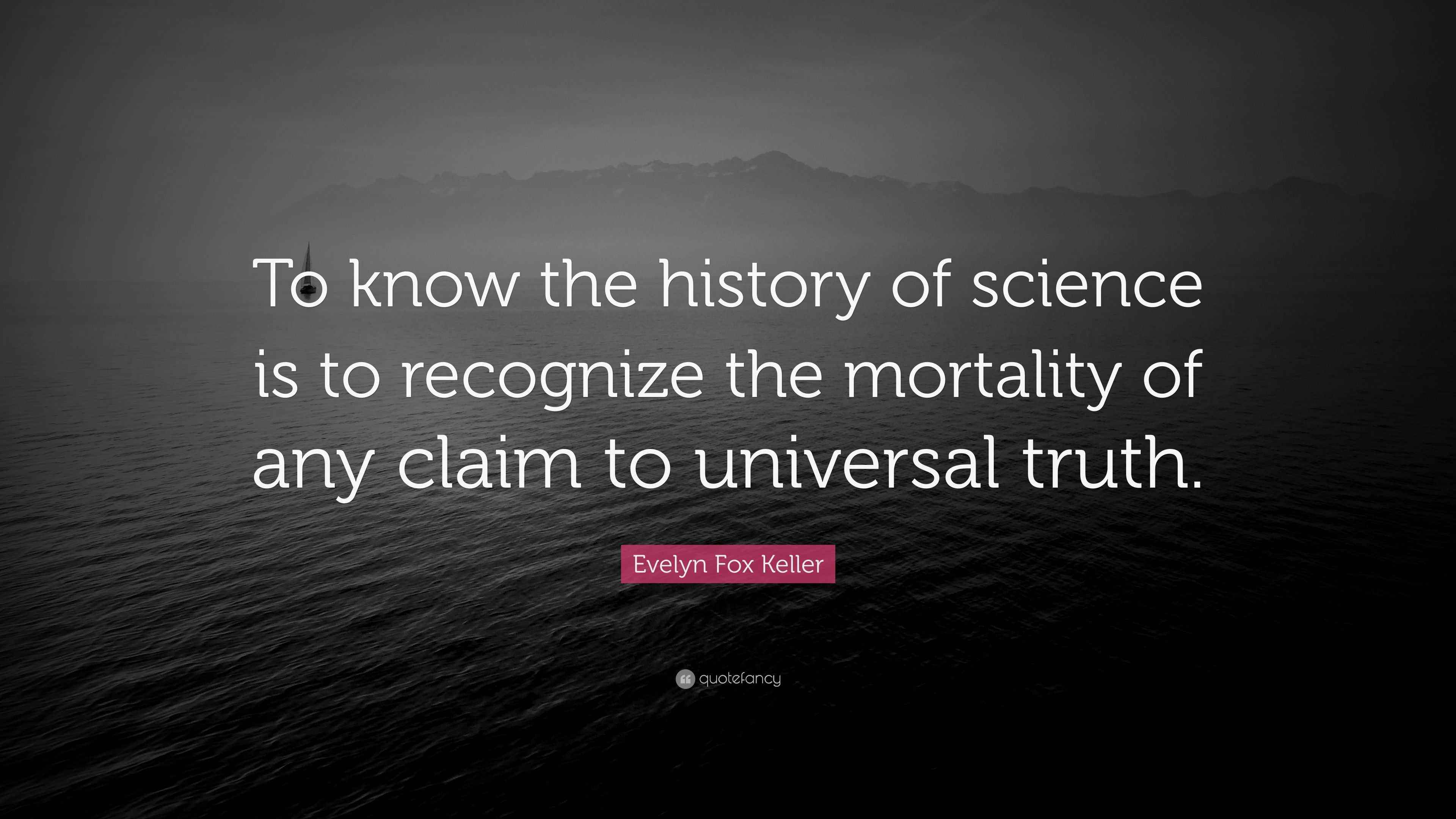 Evelyn Fox Keller Quote: “To know the history of science is to ...