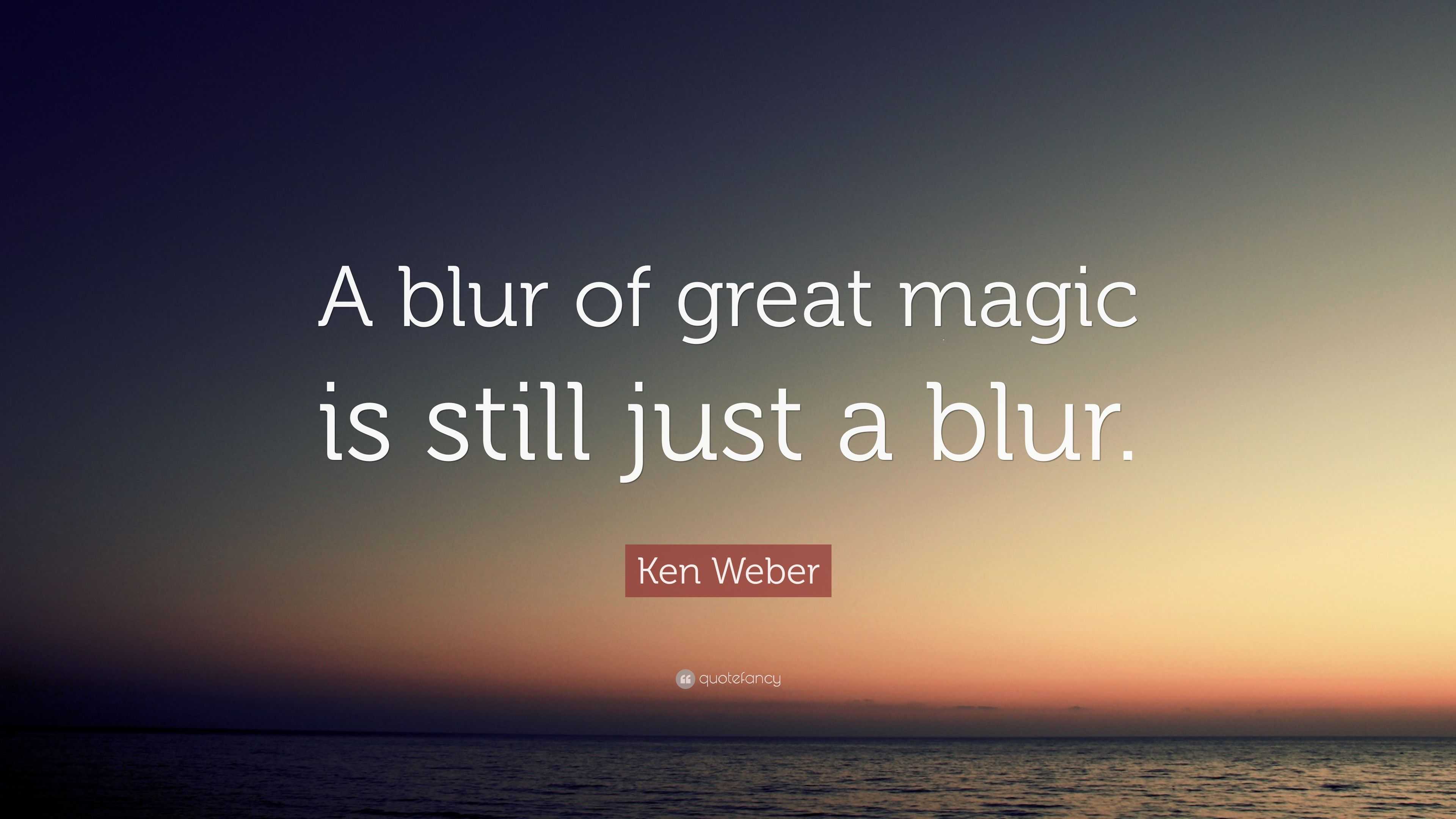 Ken Weber Quote: “A blur of great magic is still just a blur.”