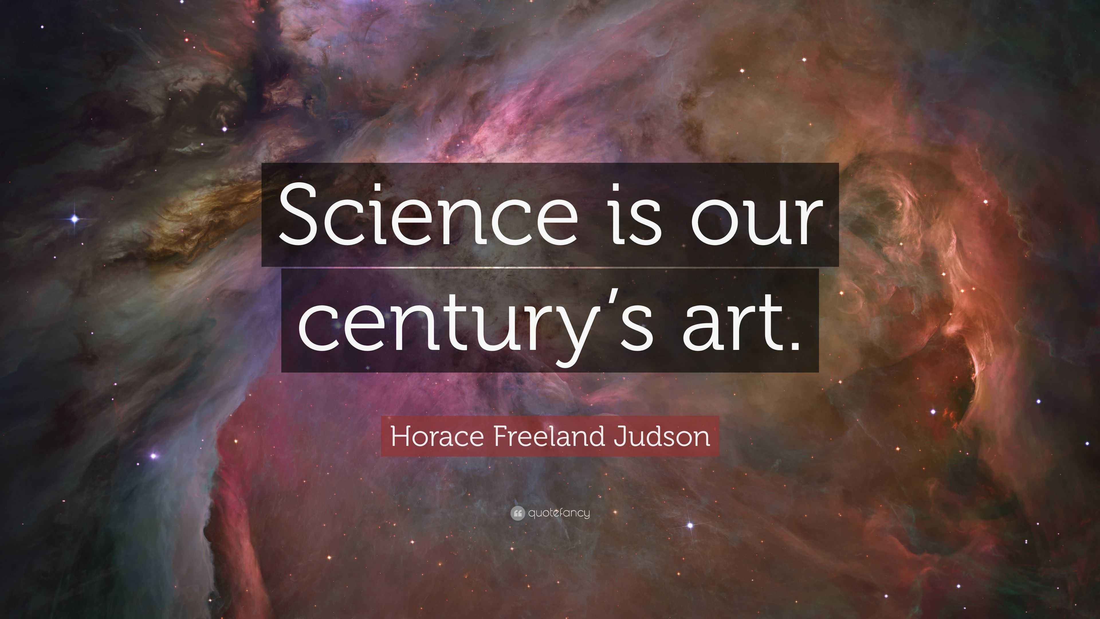 Horace Freeland Judson Quote: “Science is our century’s art.”