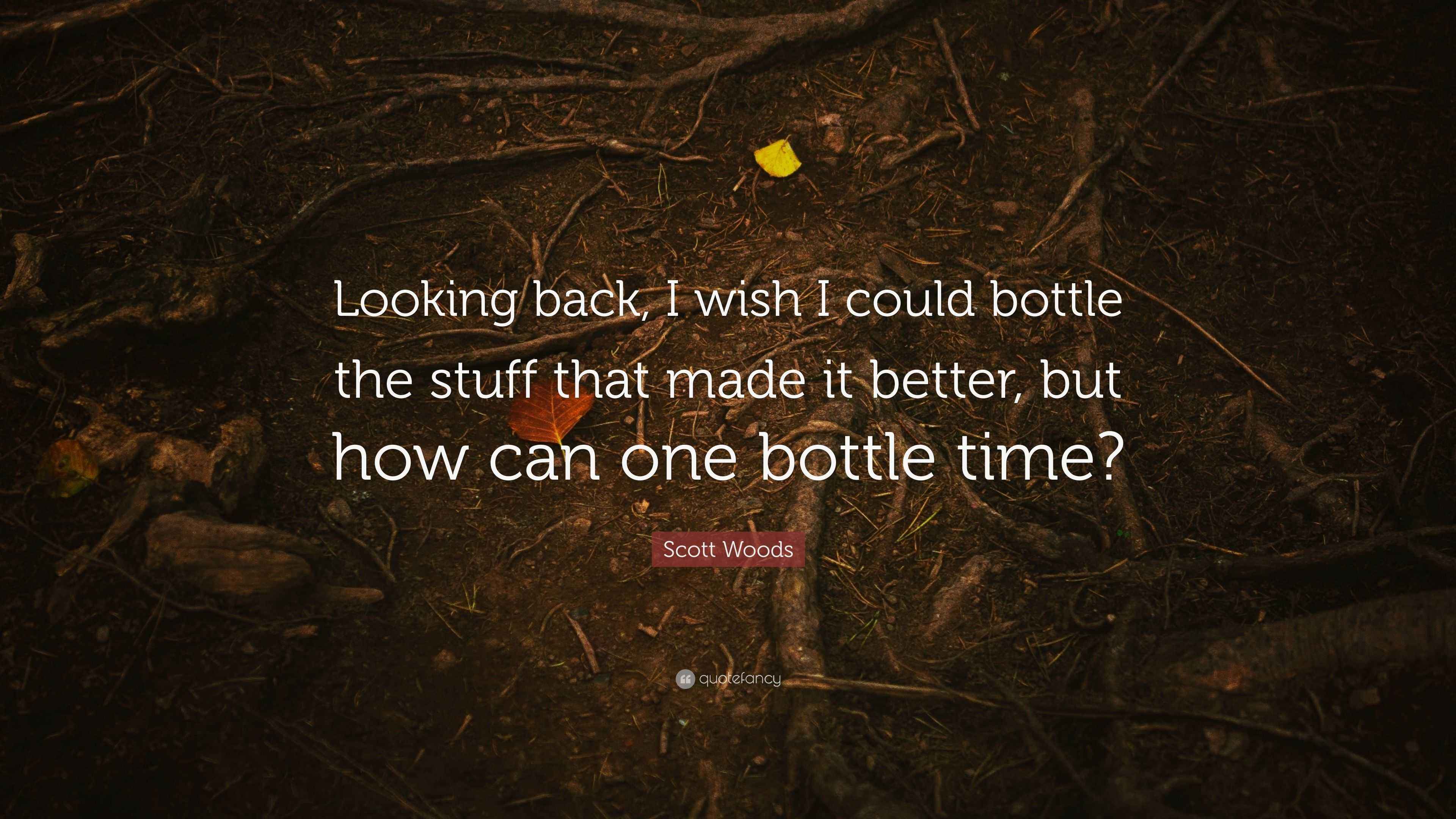 Scott Woods Quote: “Looking back, I wish I could bottle the stuff that ...