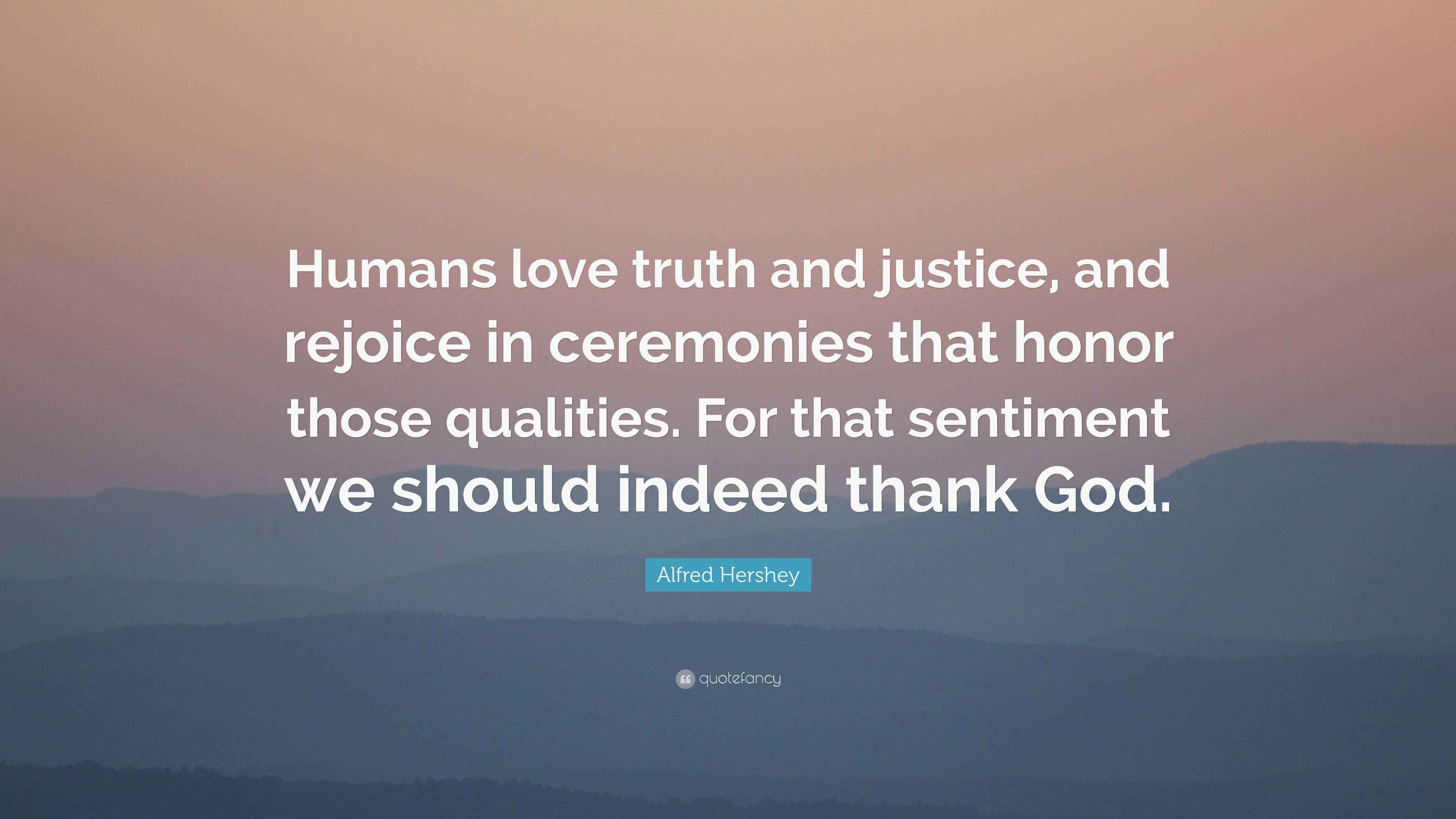 Alfred Hershey Quote: “Humans love truth and justice, and rejoice in ...