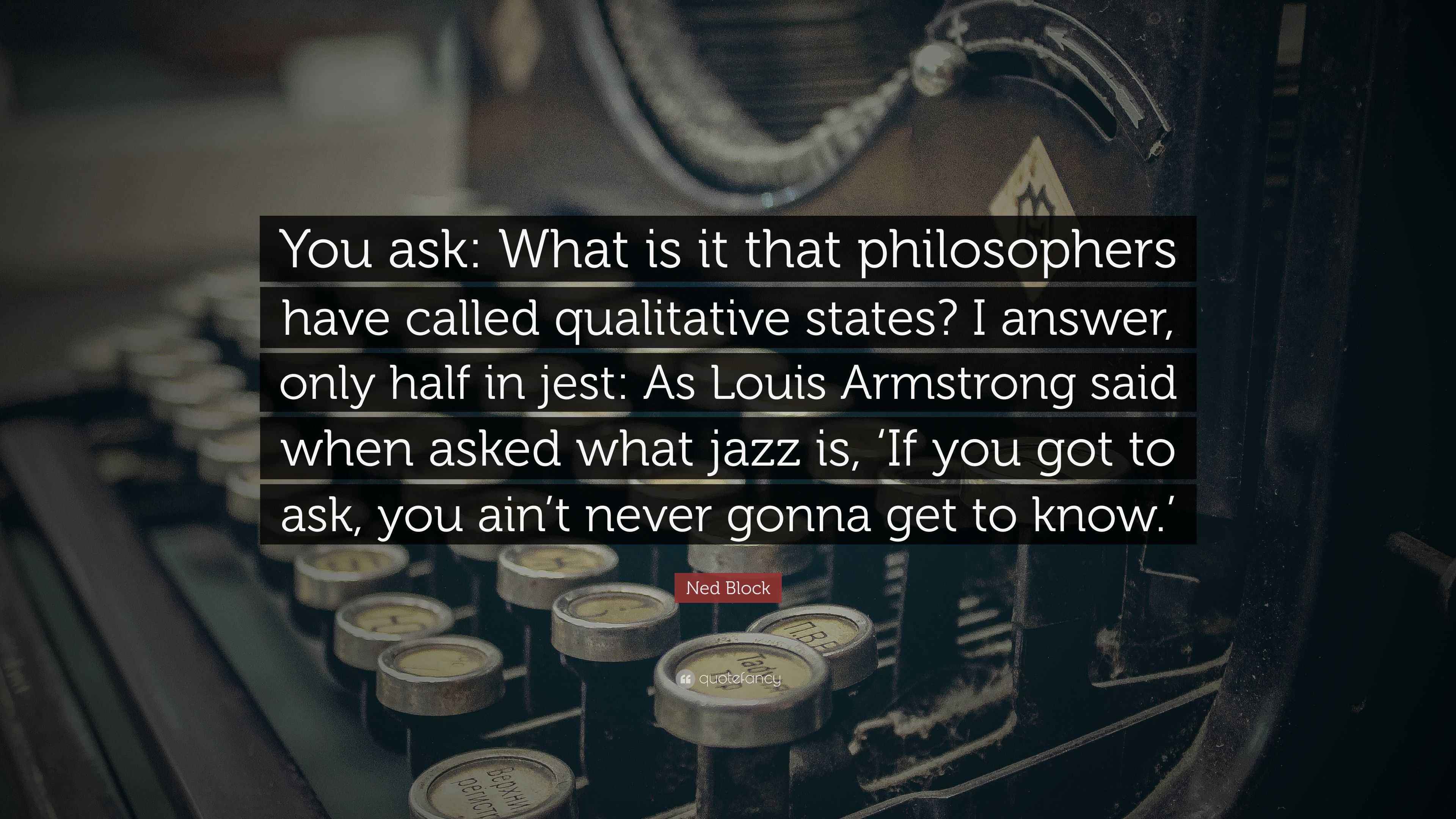 Ned Block Quote: “You ask: What is it that philosophers have called ...