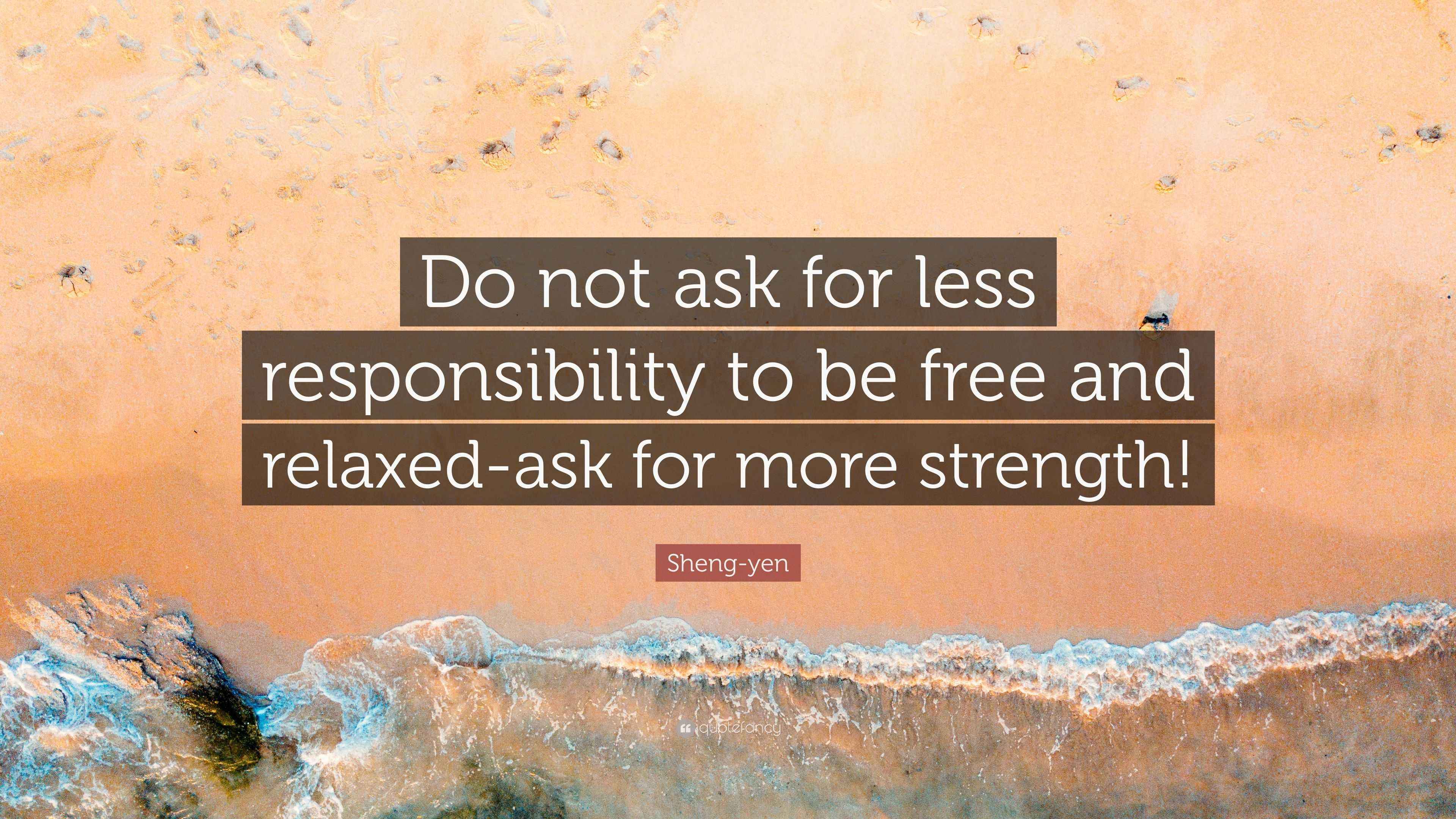 Sheng-yen Quote: “Do not ask for less responsibility to be free and ...