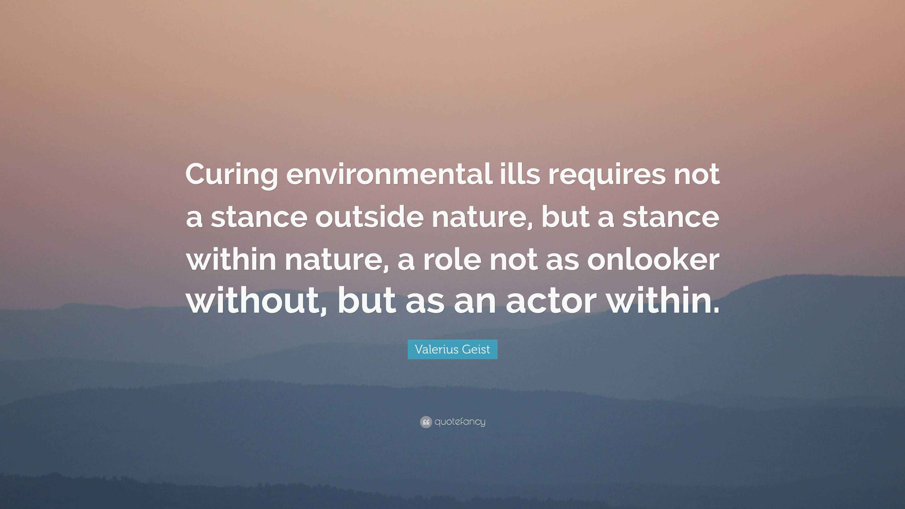 Valerius Geist Quote: “Curing environmental ills requires not a stance ...