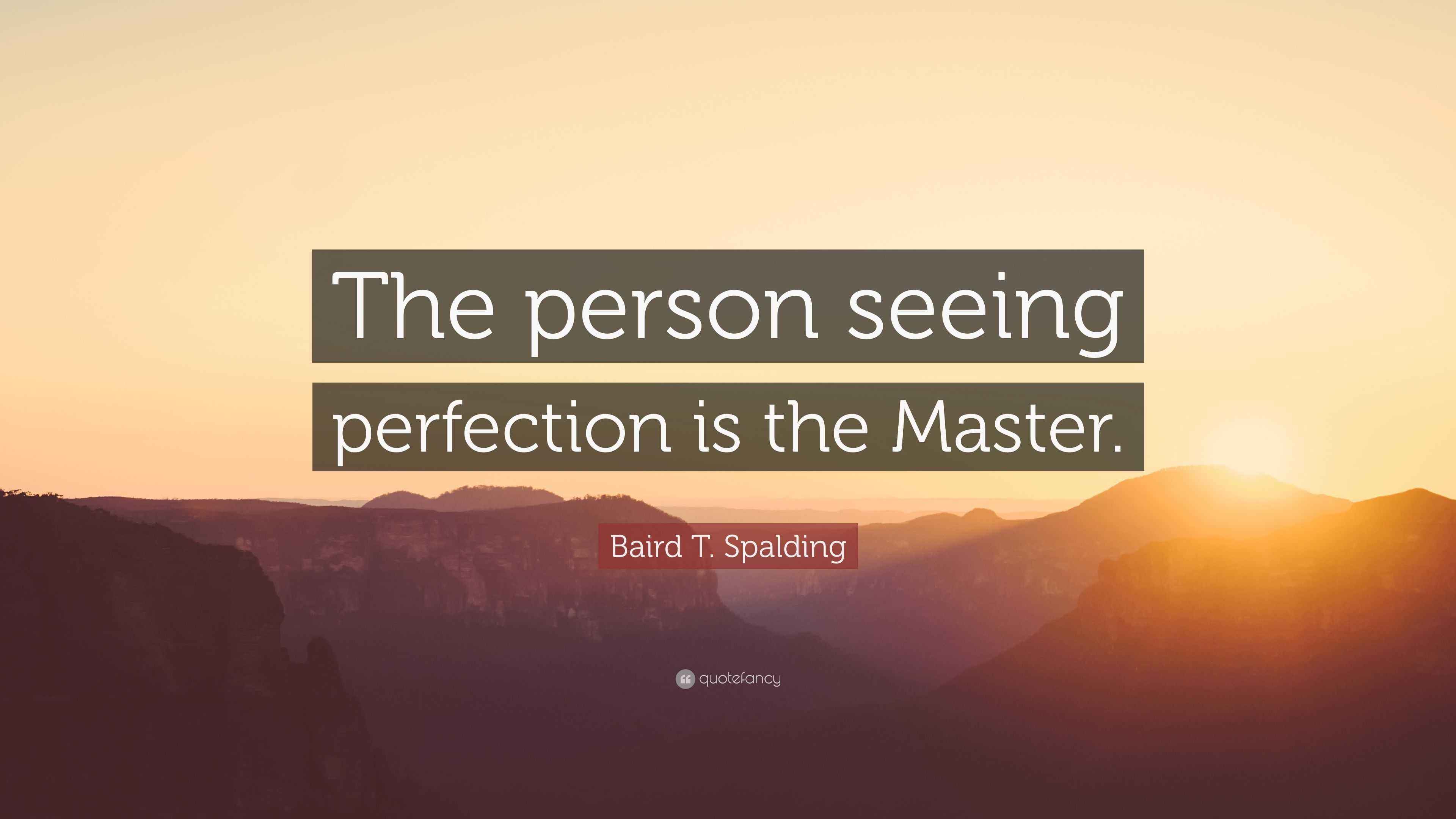 Baird T. Spalding Quote: “The person seeing perfection is the Master.”