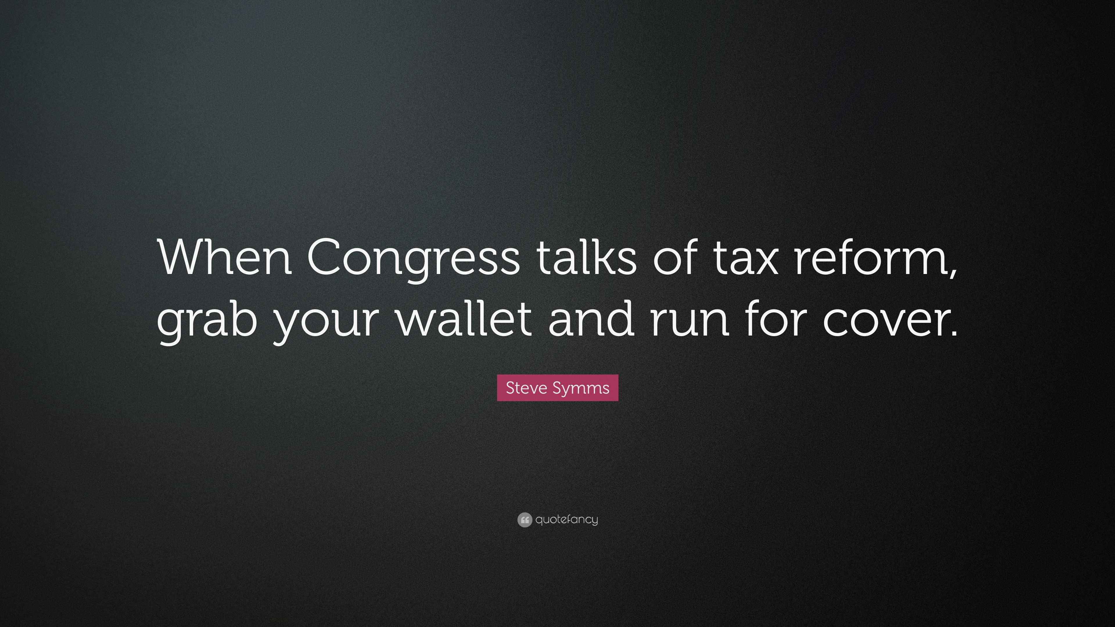 Steve Symms Quote: “When Congress talks of tax reform, grab your wallet ...