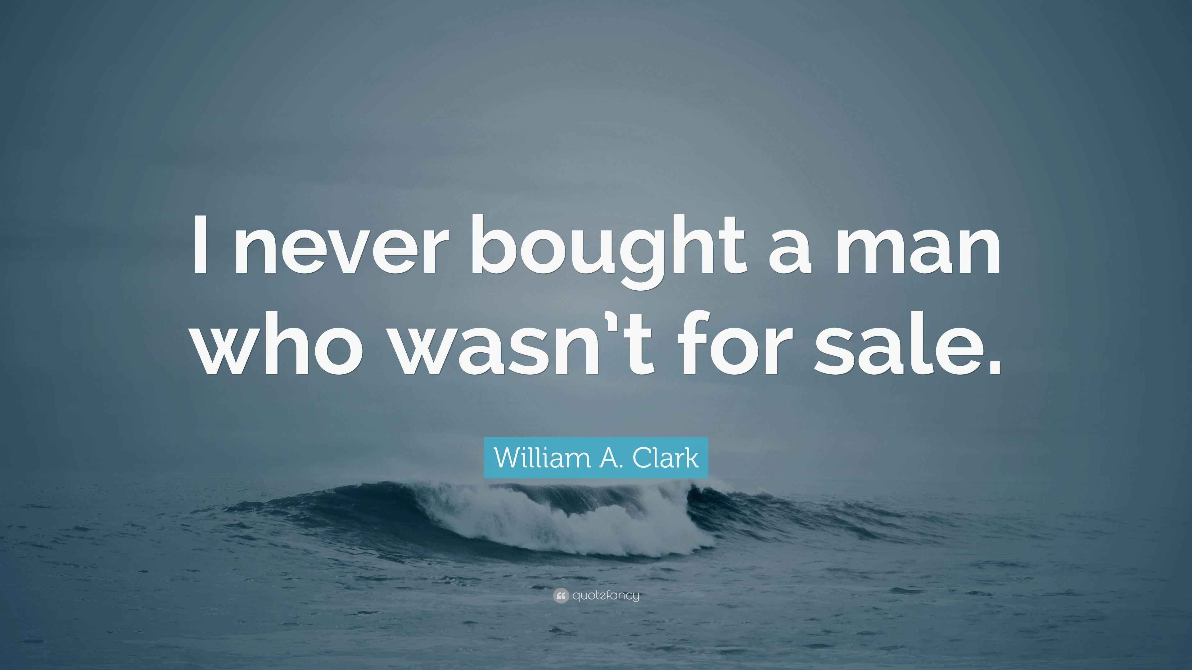 William A. Clark Quote: “I never bought a man who wasn’t for sale.”
