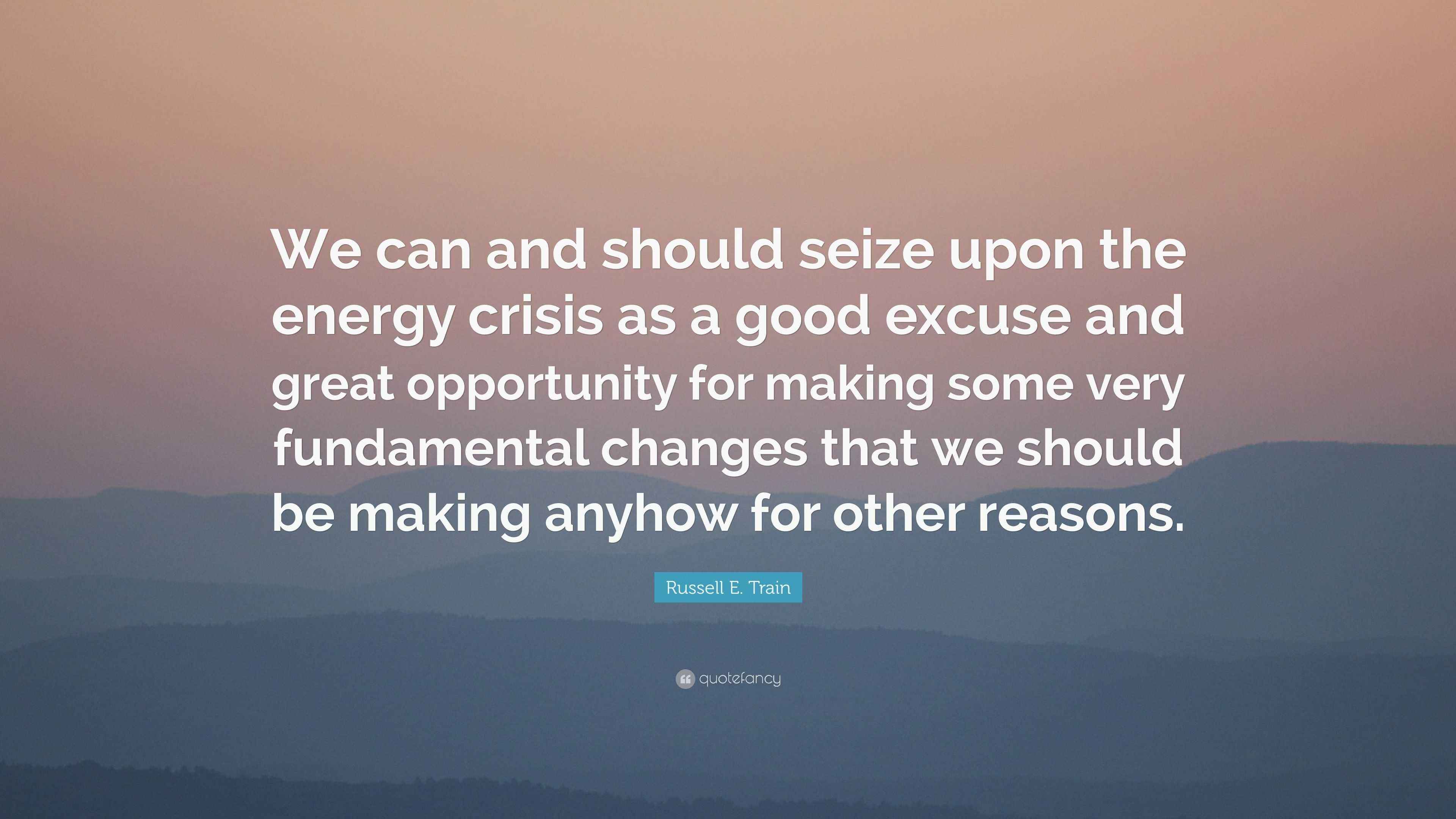 Russell E. Train Quote: “We can and should seize upon the energy crisis ...