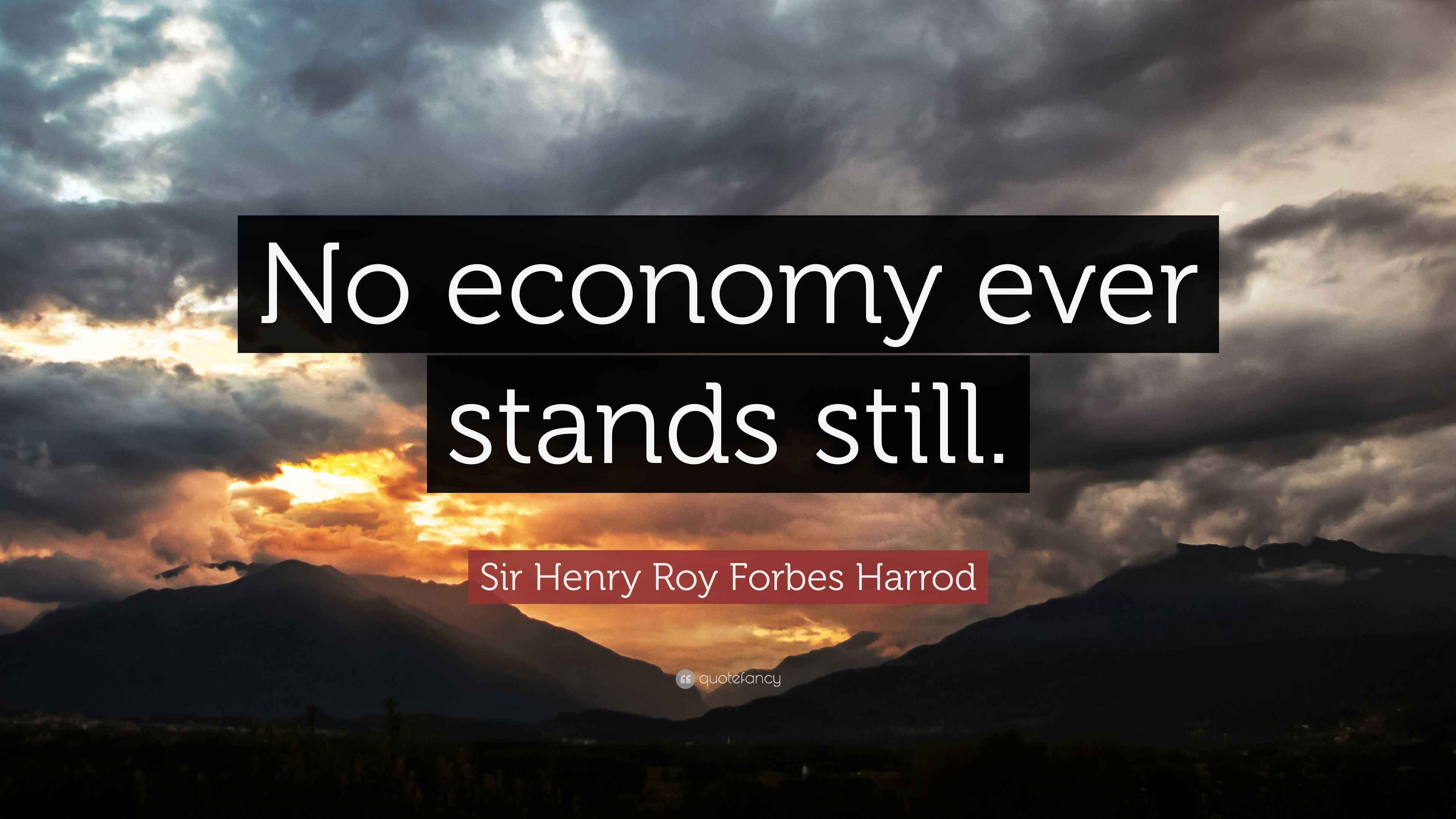 Sir Henry Roy Forbes Harrod Quote: “No economy ever stands still.”