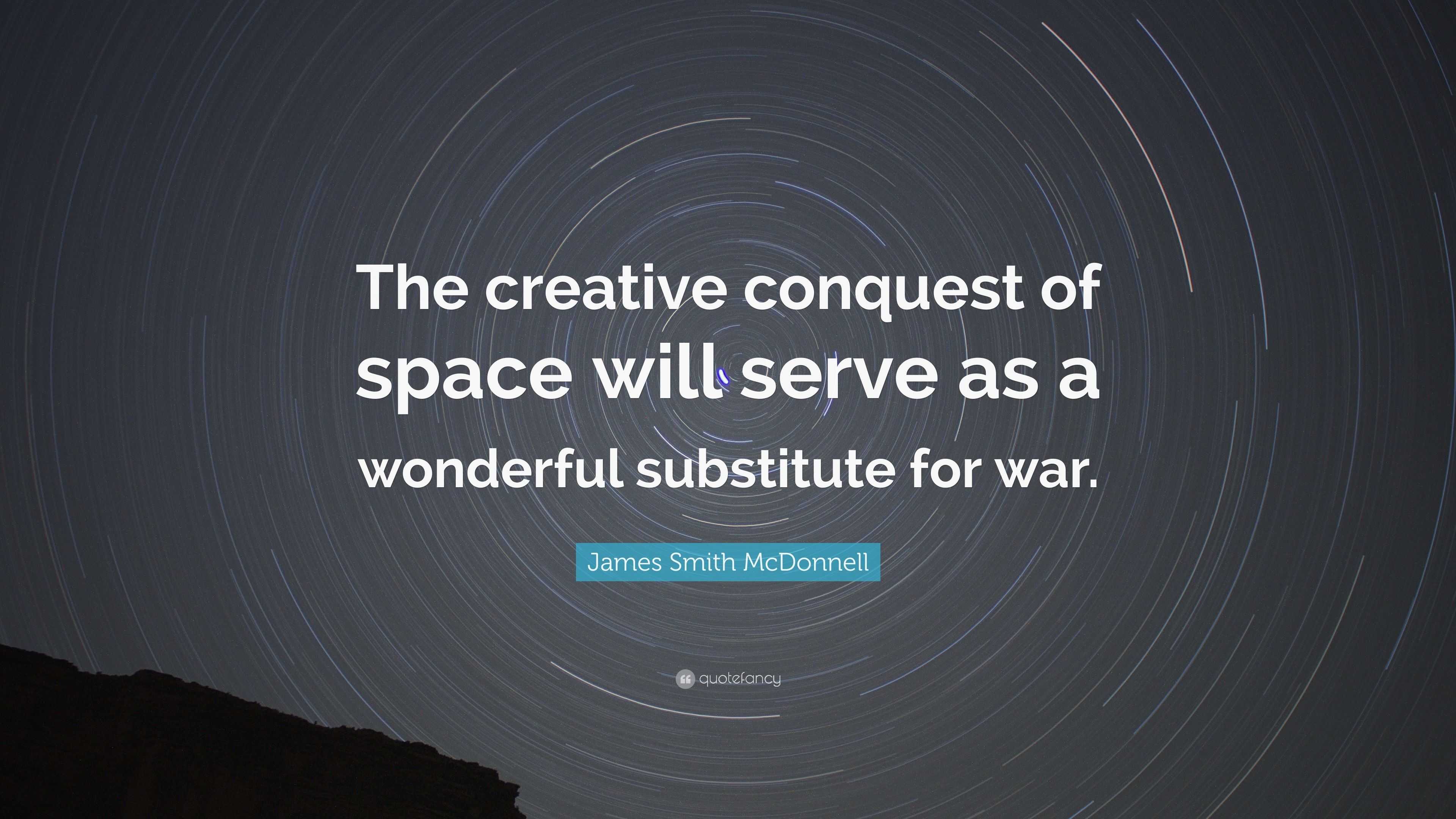 James Smith McDonnell Quote: “The creative conquest of space will serve ...