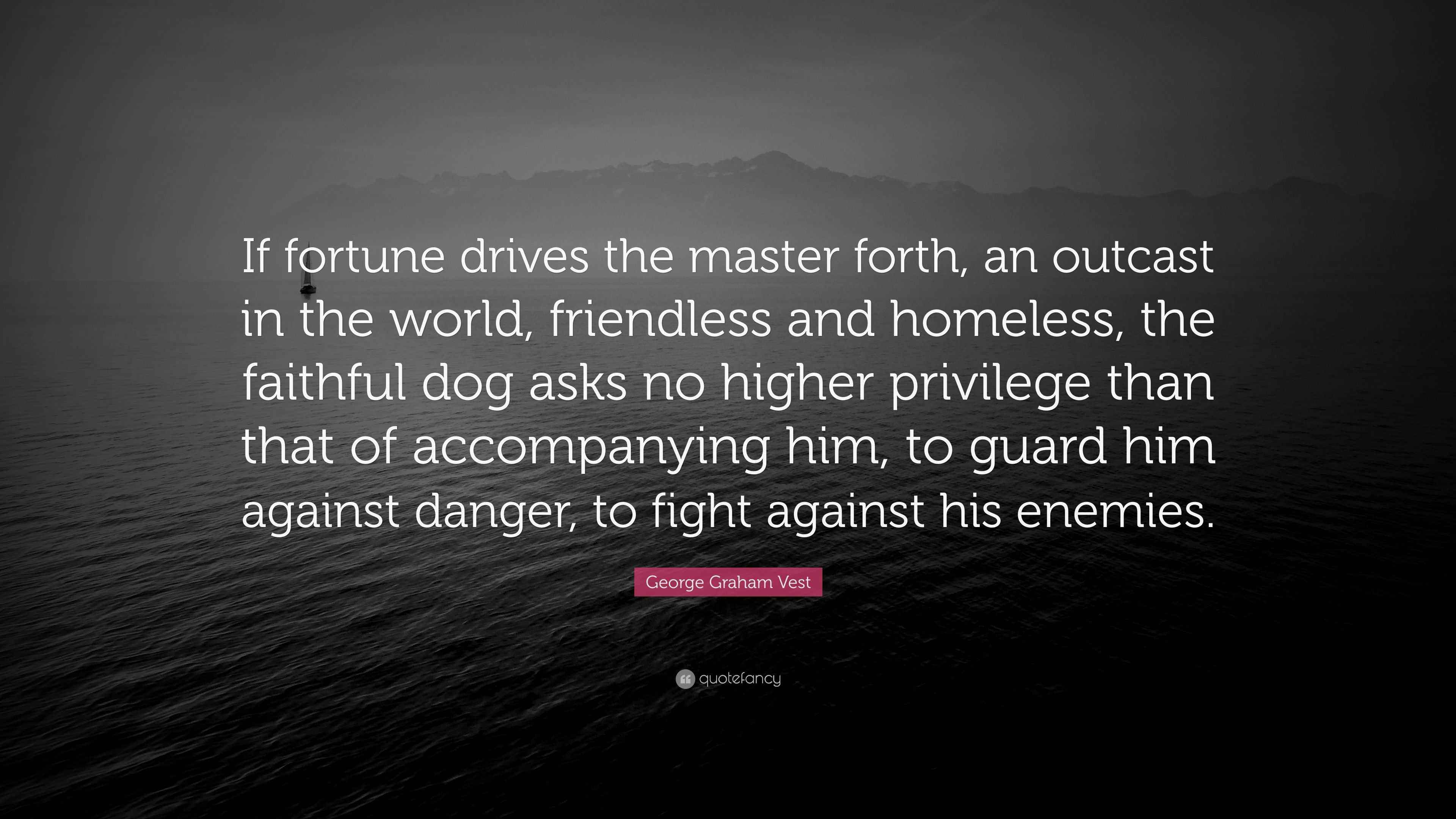 George Graham Vest Quote: “If fortune drives the master forth, an ...