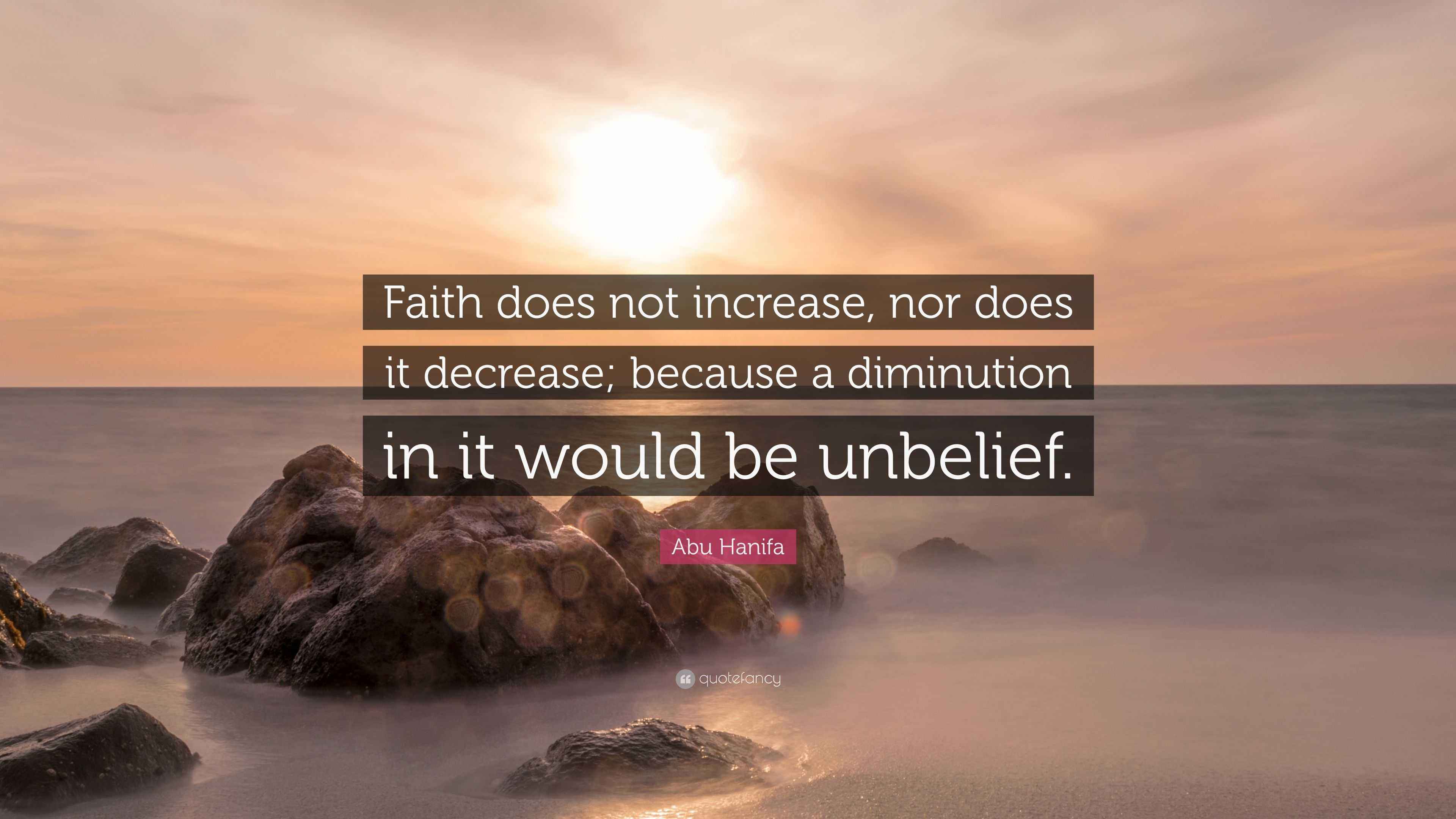 Abu Hanifa Quote: “Faith does not increase, nor does it decrease; because a diminution in it ...