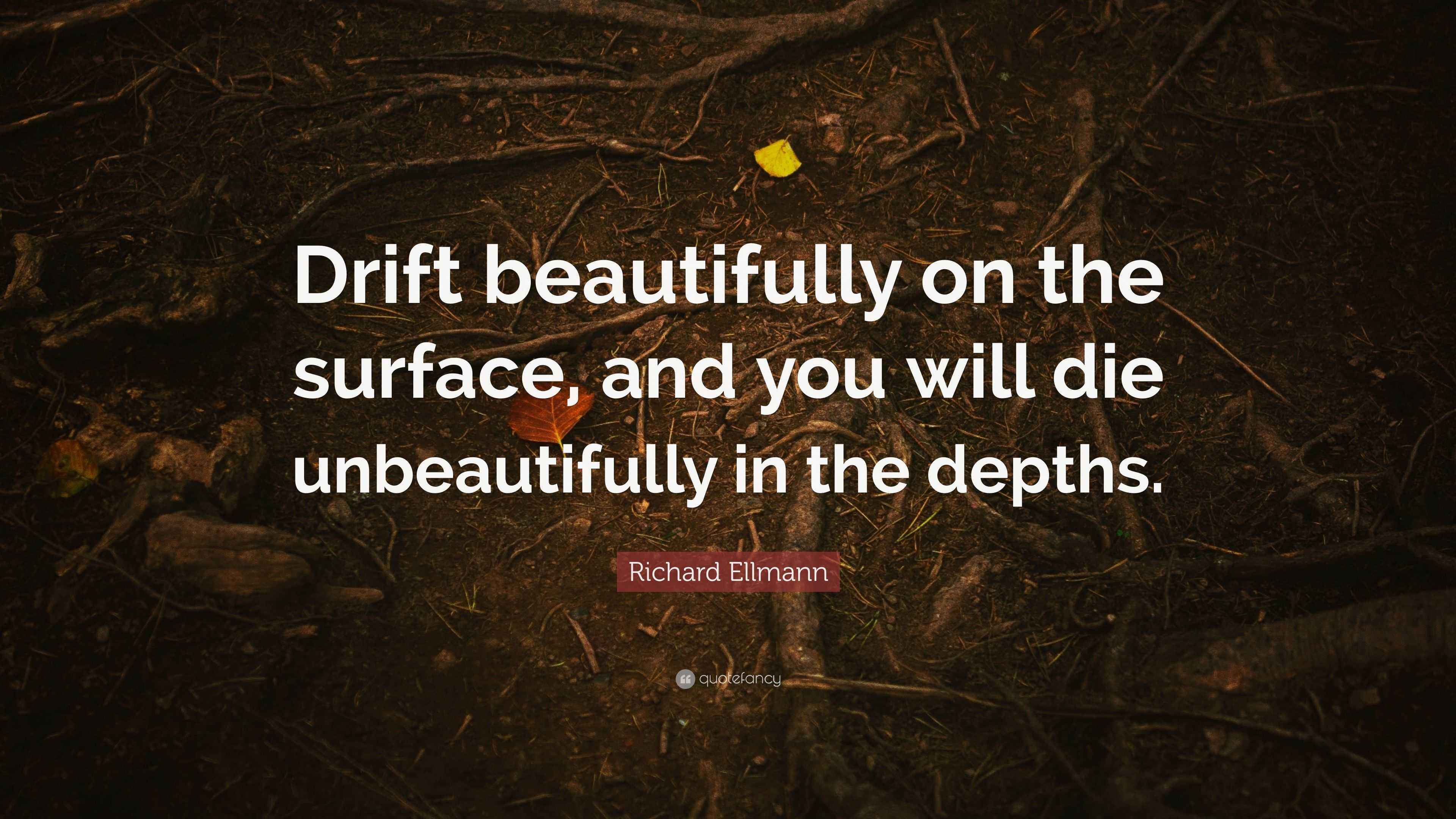 Richard Ellmann Quote: “Drift beautifully on the surface, and you will ...